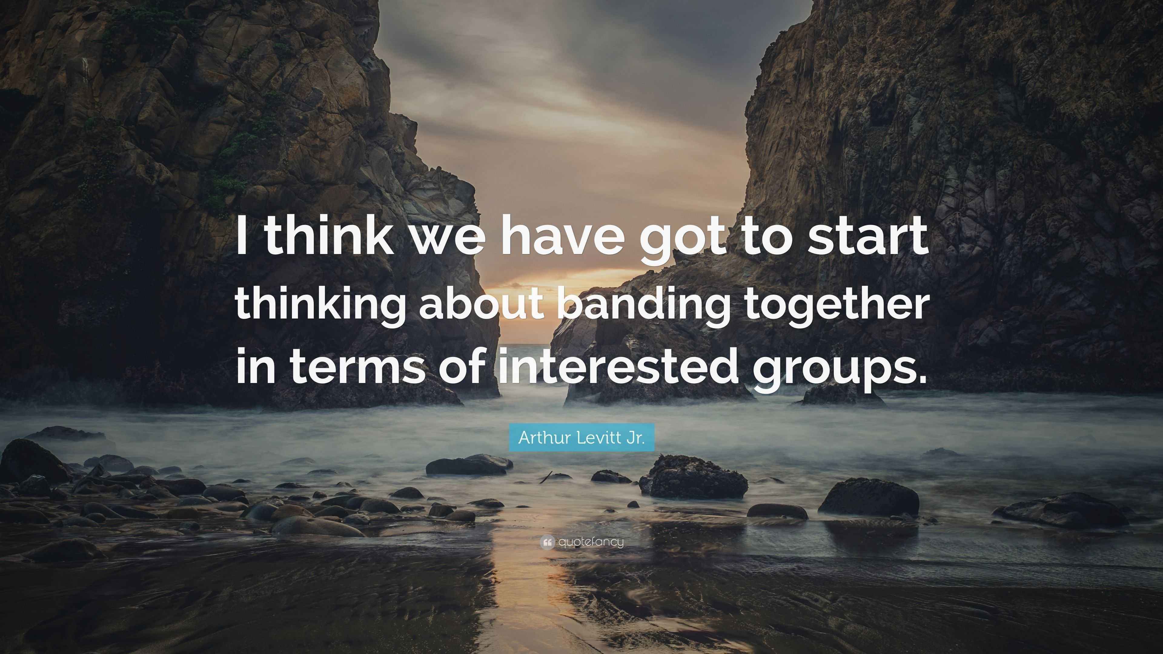 Arthur Levitt Jr. Quote: “I think we have got to start thinking about ...