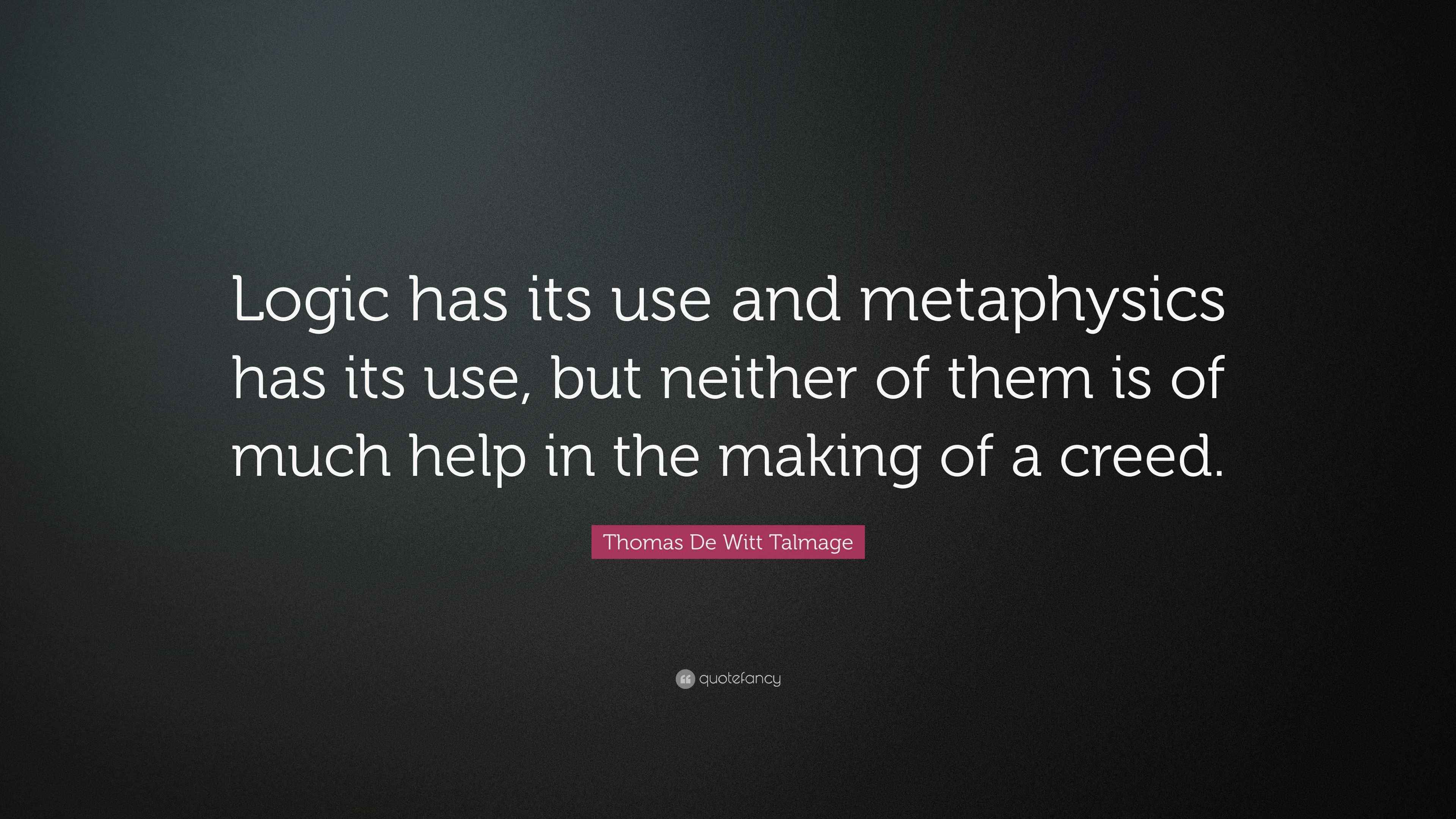 Thomas De Witt Talmage Quote: “Logic has its use and metaphysics has ...