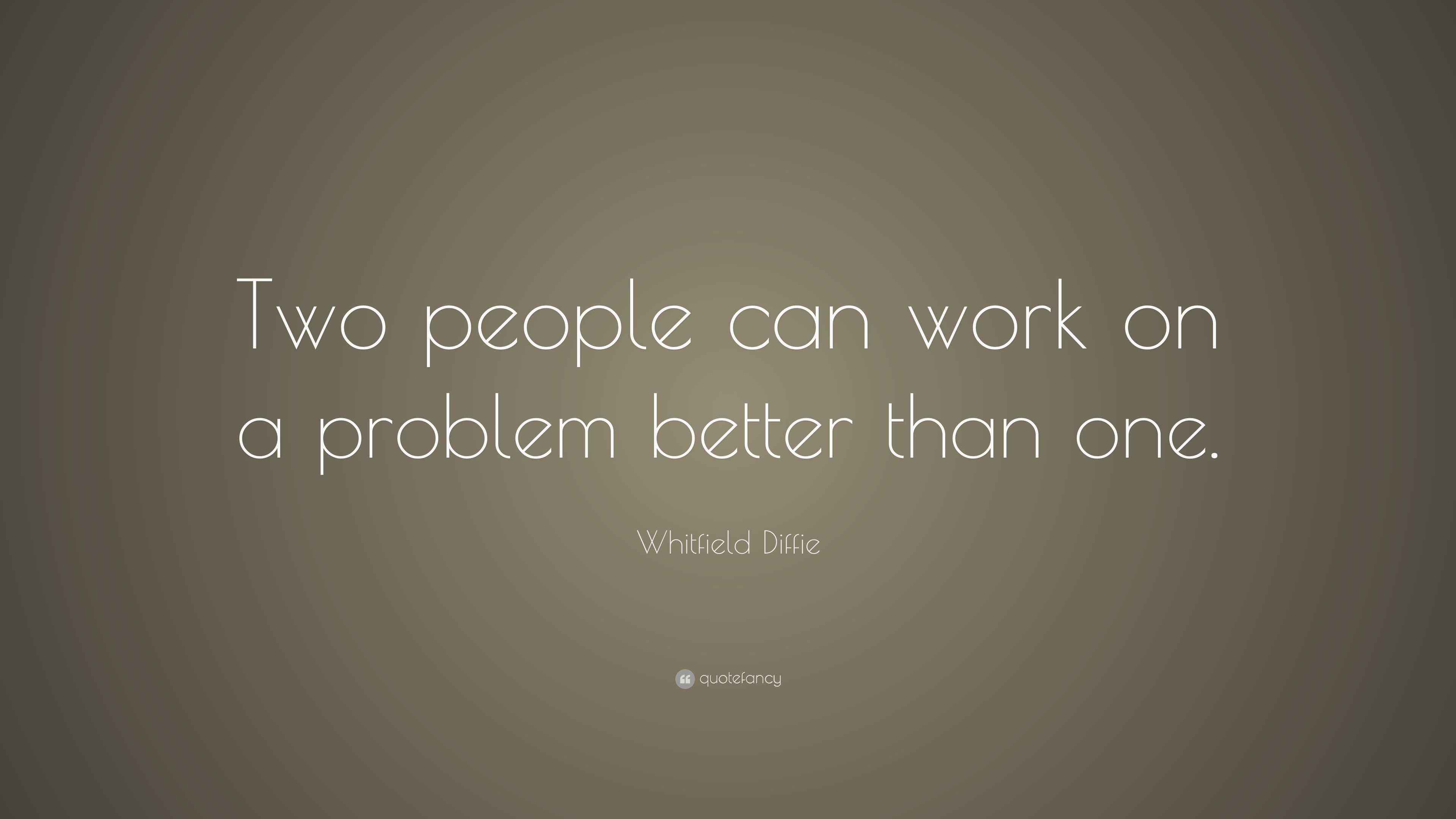 Whitfield Diffie Quote: “Two people can work on a problem better than one.”
