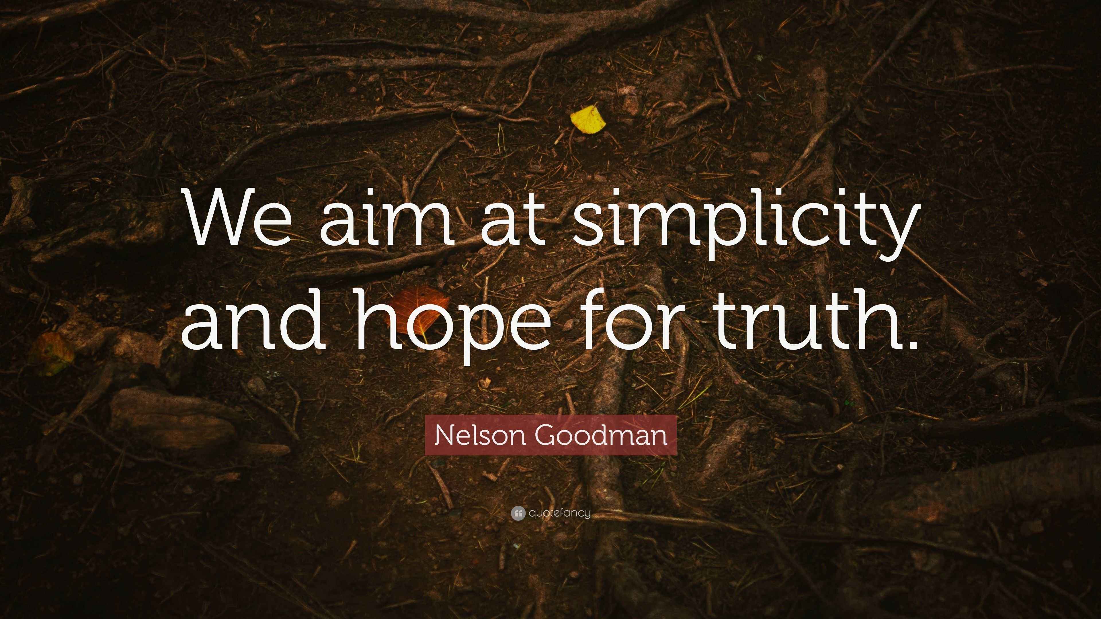Nelson Goodman Quote: “We aim at simplicity and hope for truth.”