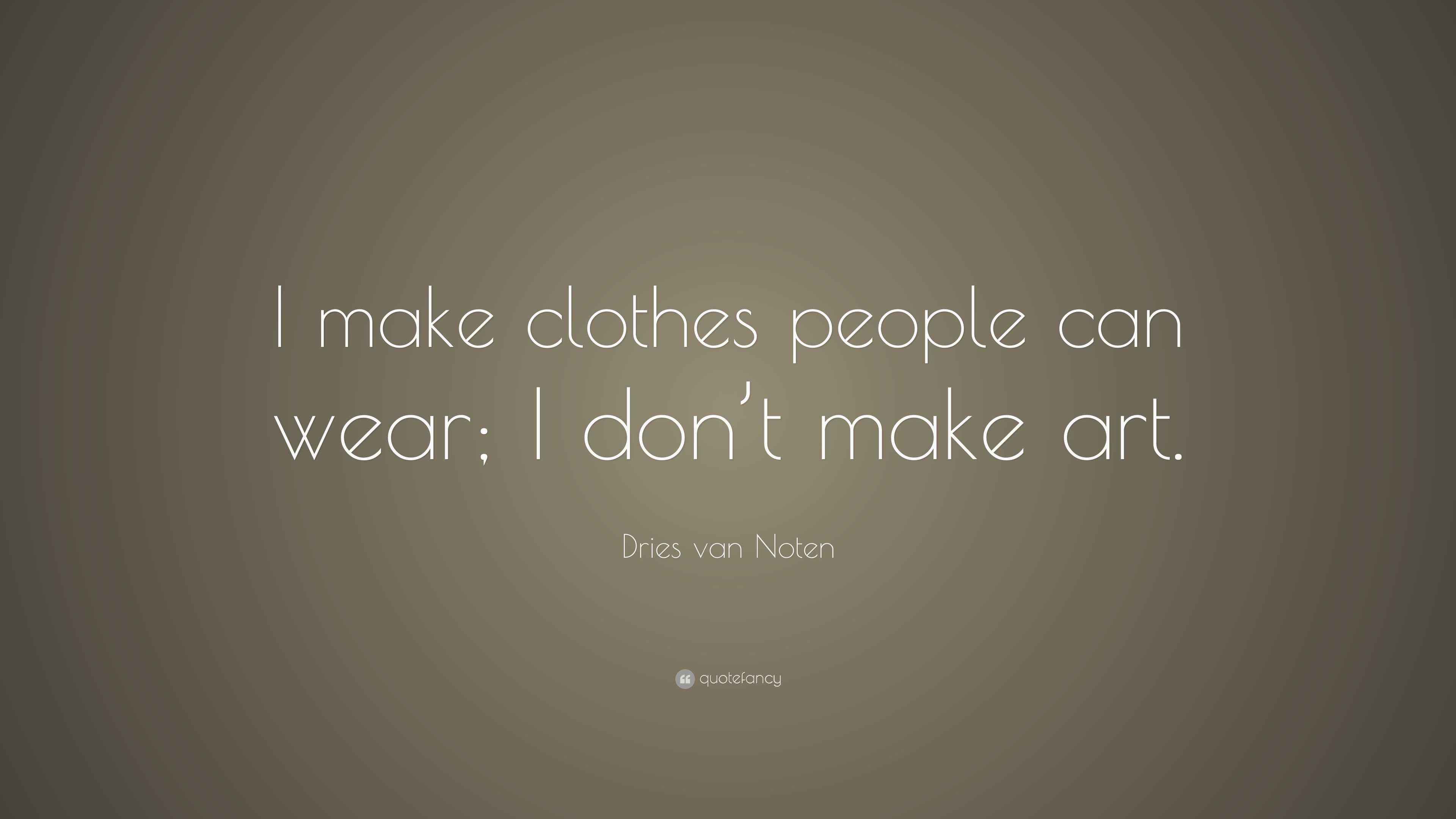 Dries van Noten Quote: “I make clothes people can wear; I don’t make art.”