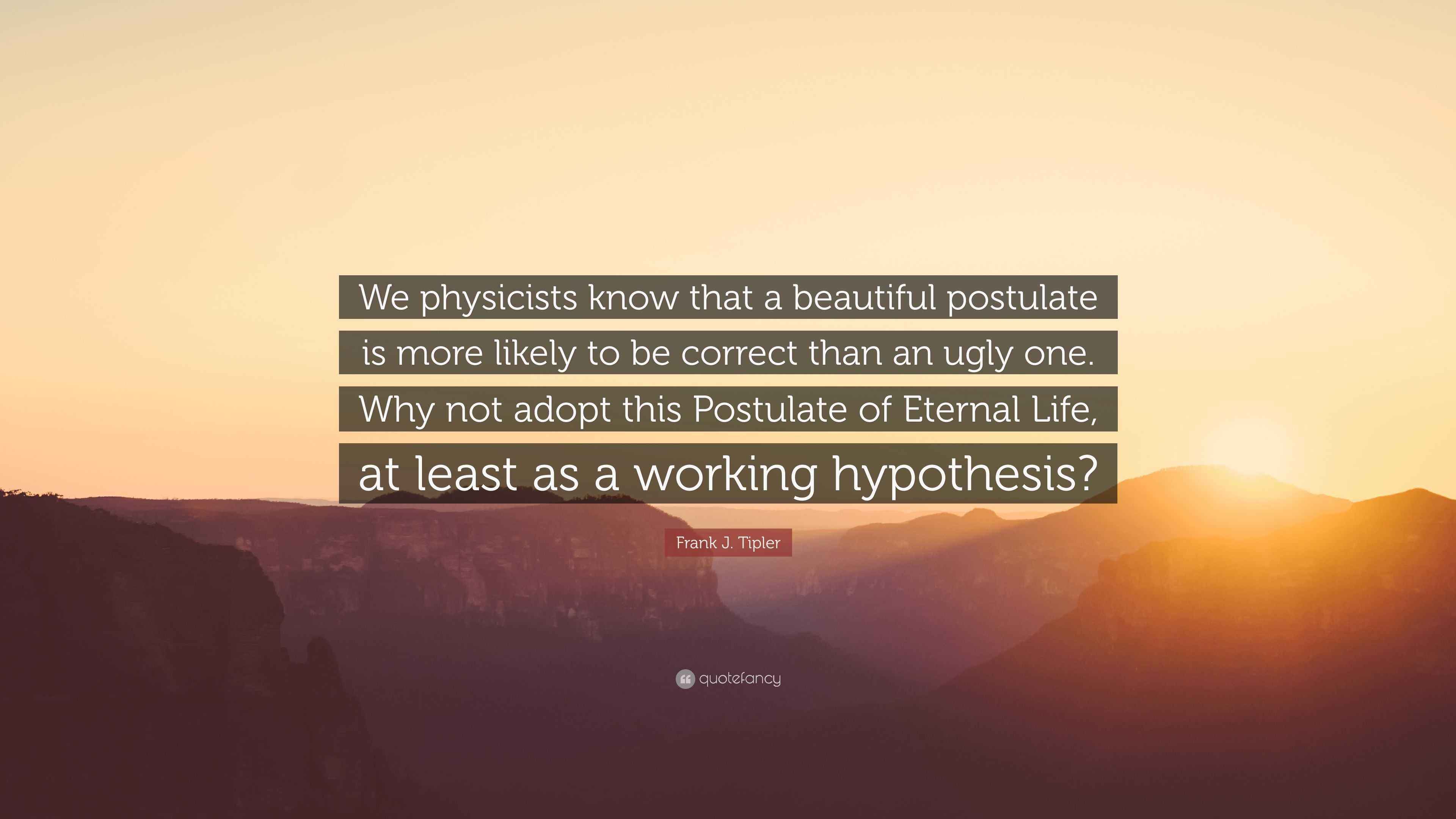 Frank J. Tipler Quote: “We physicists know that a beautiful postulate ...