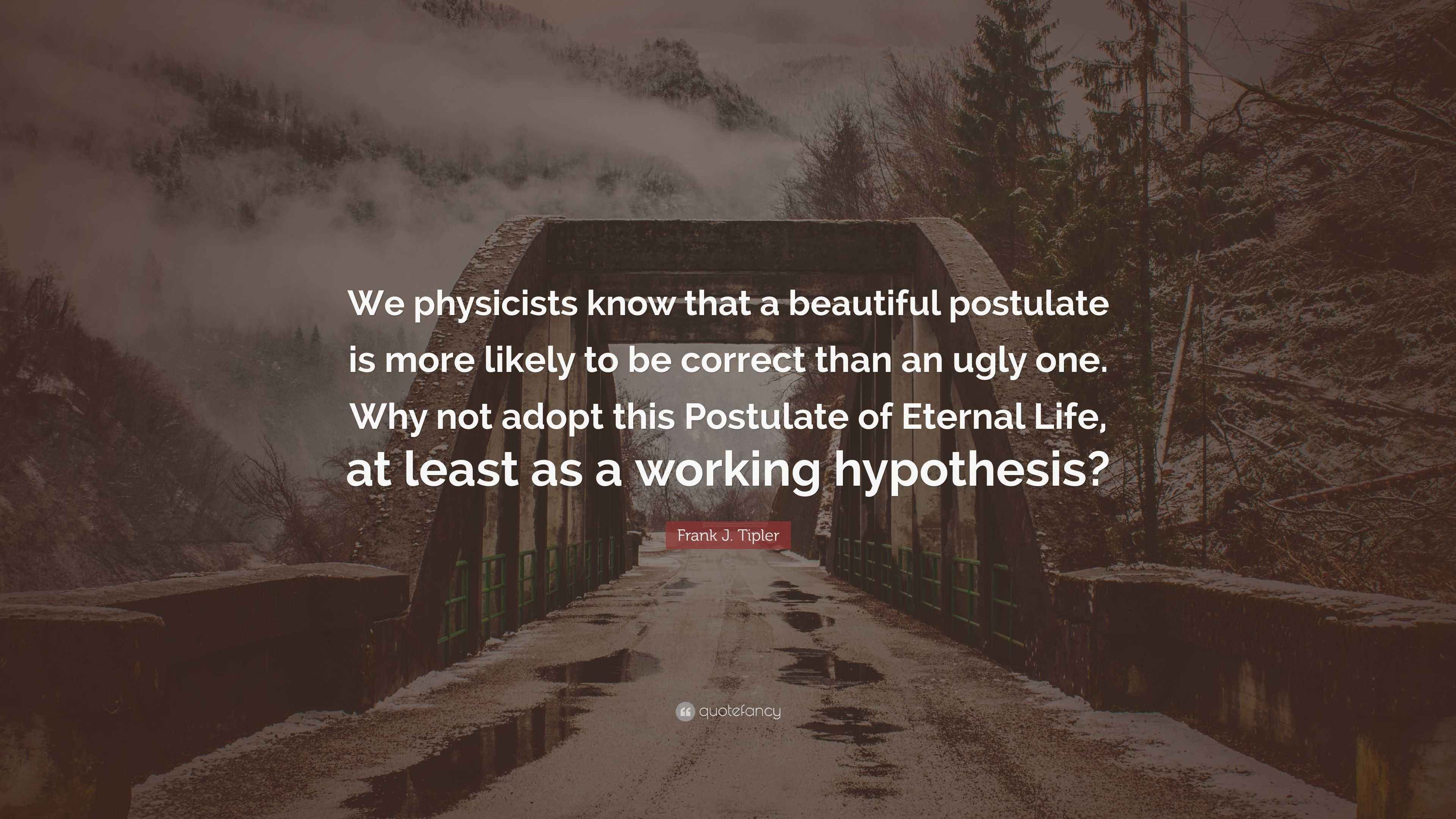 Frank J. Tipler Quote: “We physicists know that a beautiful postulate ...