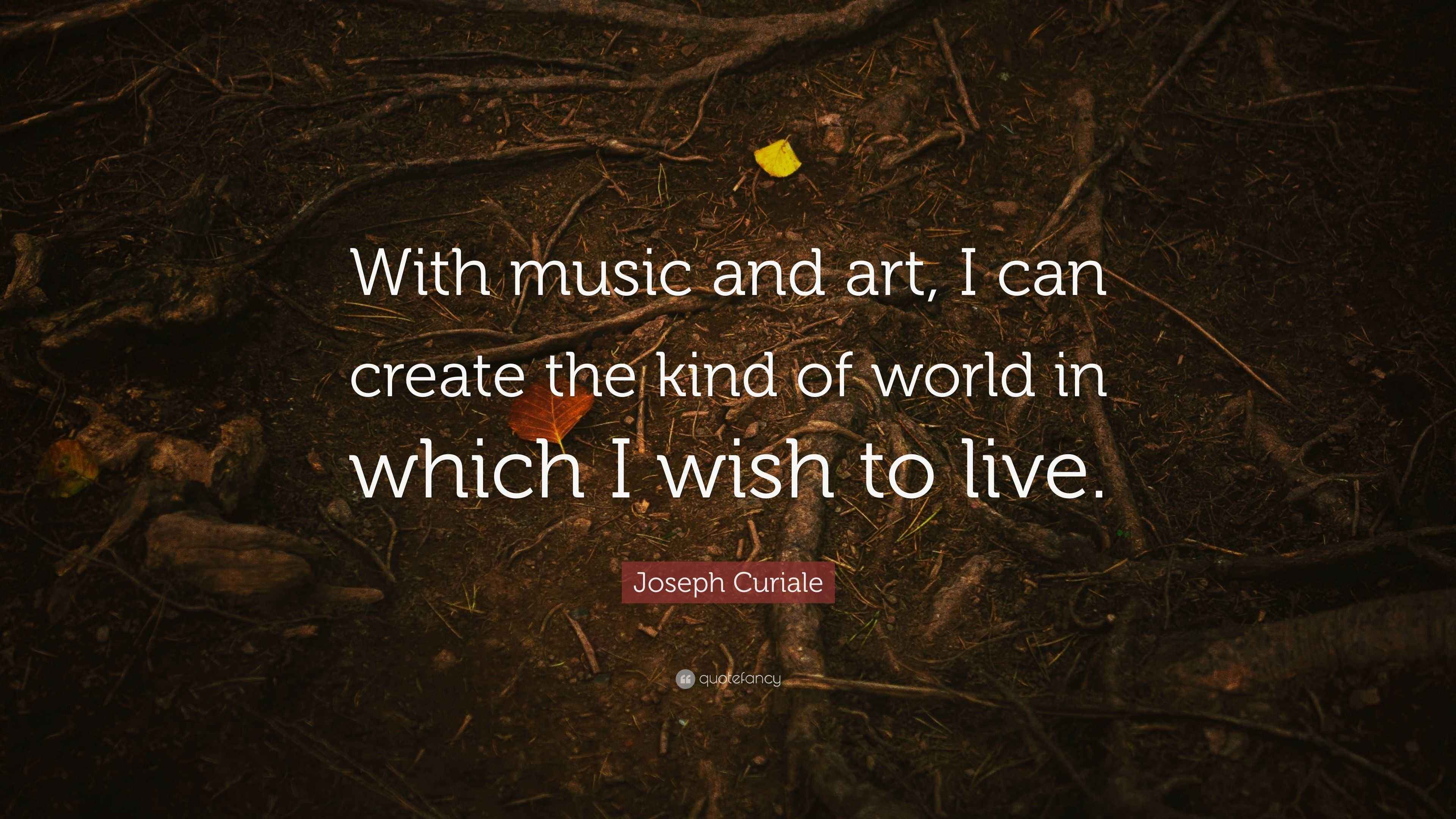 Joseph Curiale Quote: “With music and art, I can create the kind of ...