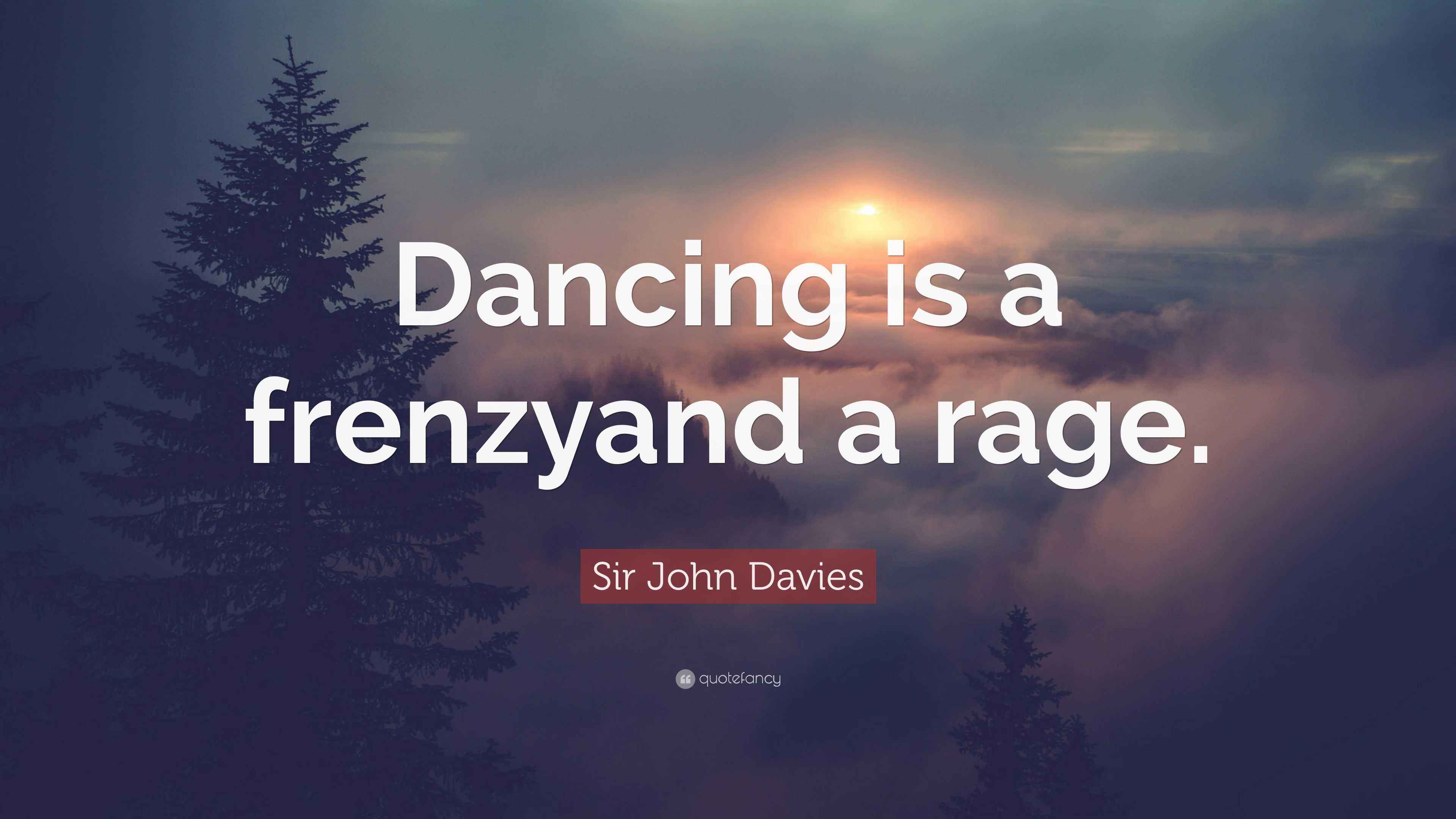 Sir John Davies Quote: “Dancing is a frenzyand a rage.”