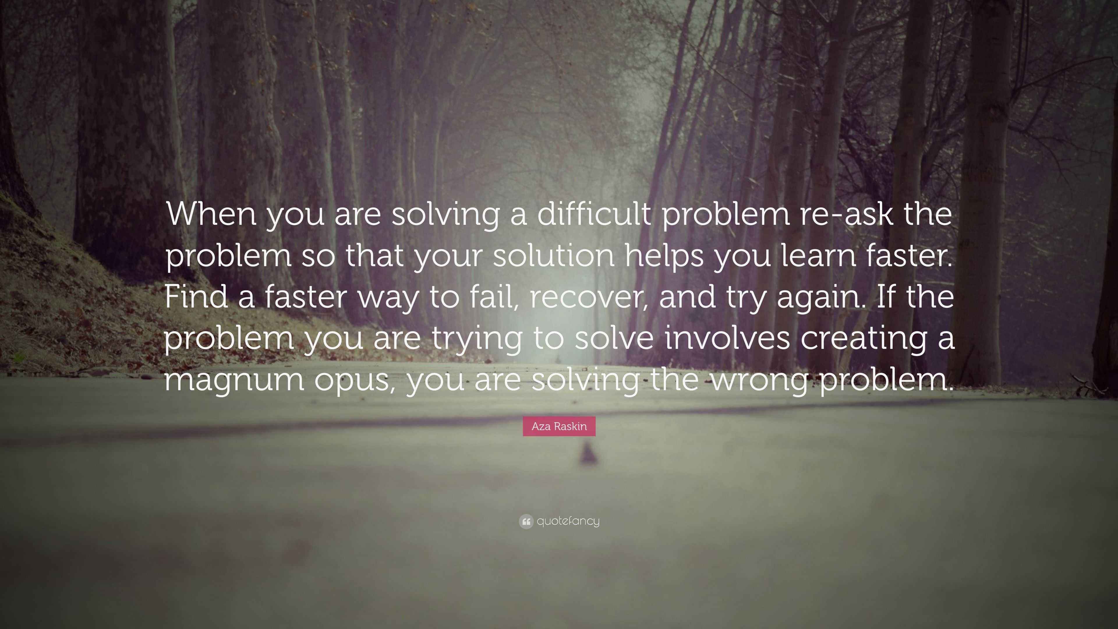 Aza Raskin Quote: “When you are solving a difficult problem re-ask the ...