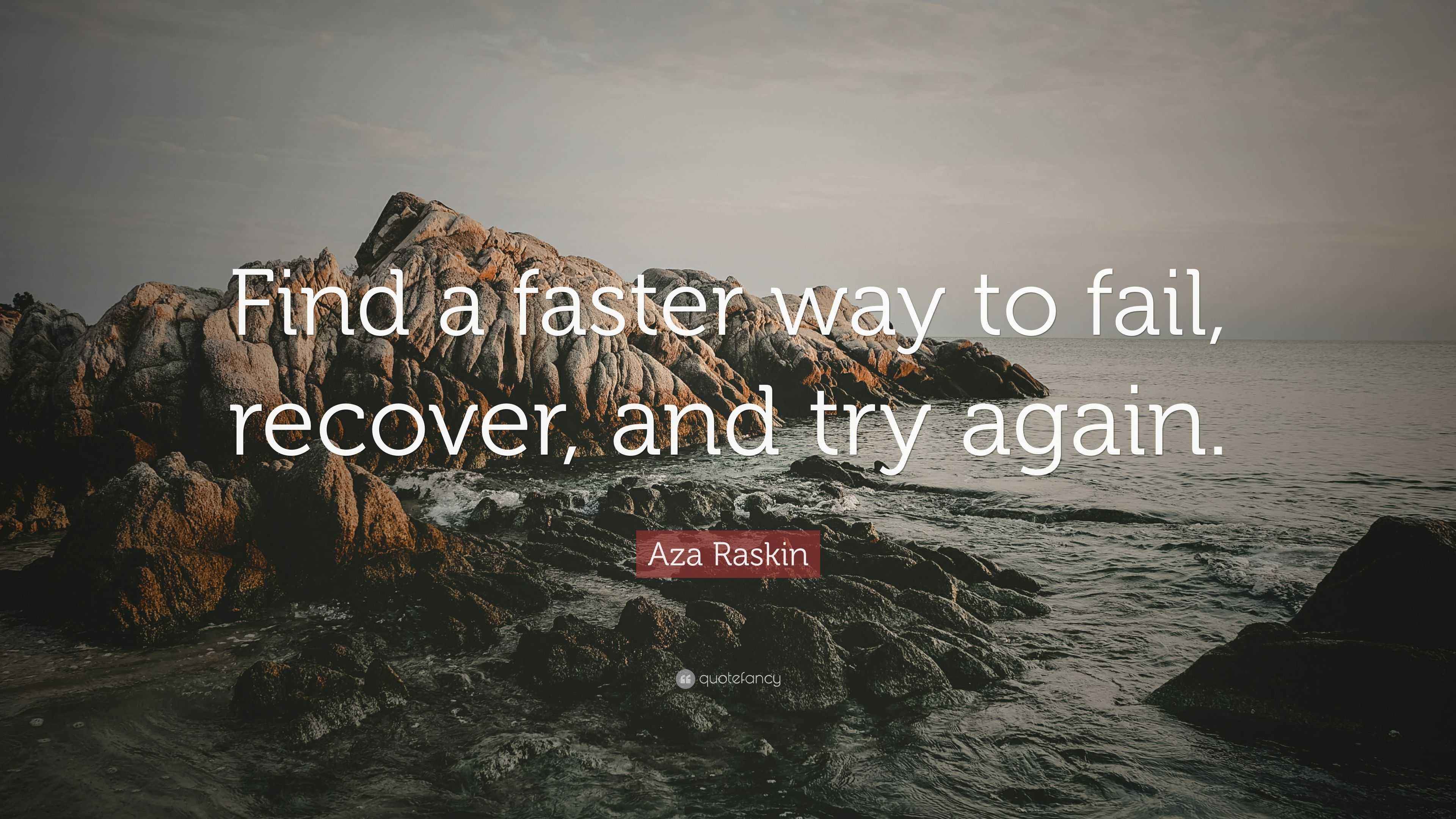 Aza Raskin Quote: “Find a faster way to fail, recover, and try again.”
