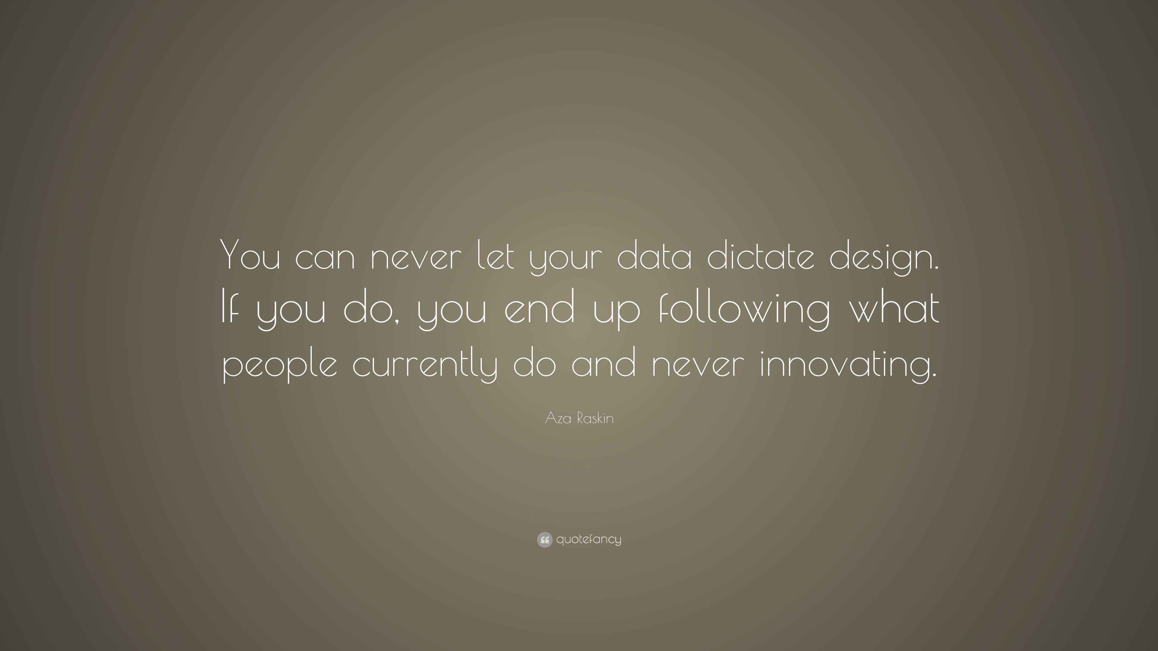 Aza Raskin Quote: “You can never let your data dictate design. If you ...