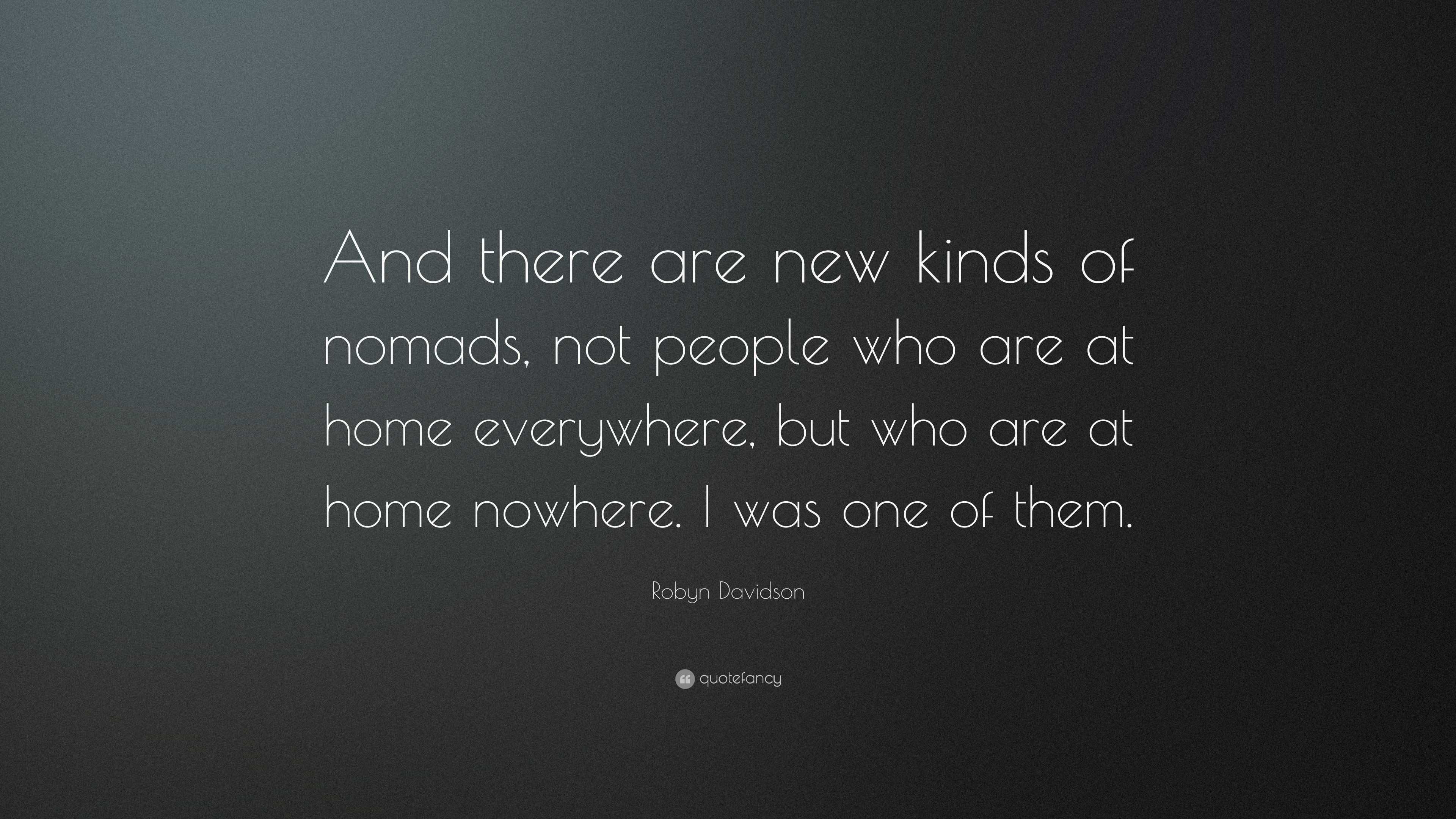 Robyn Davidson Quote: “And there are new kinds of nomads, not people ...