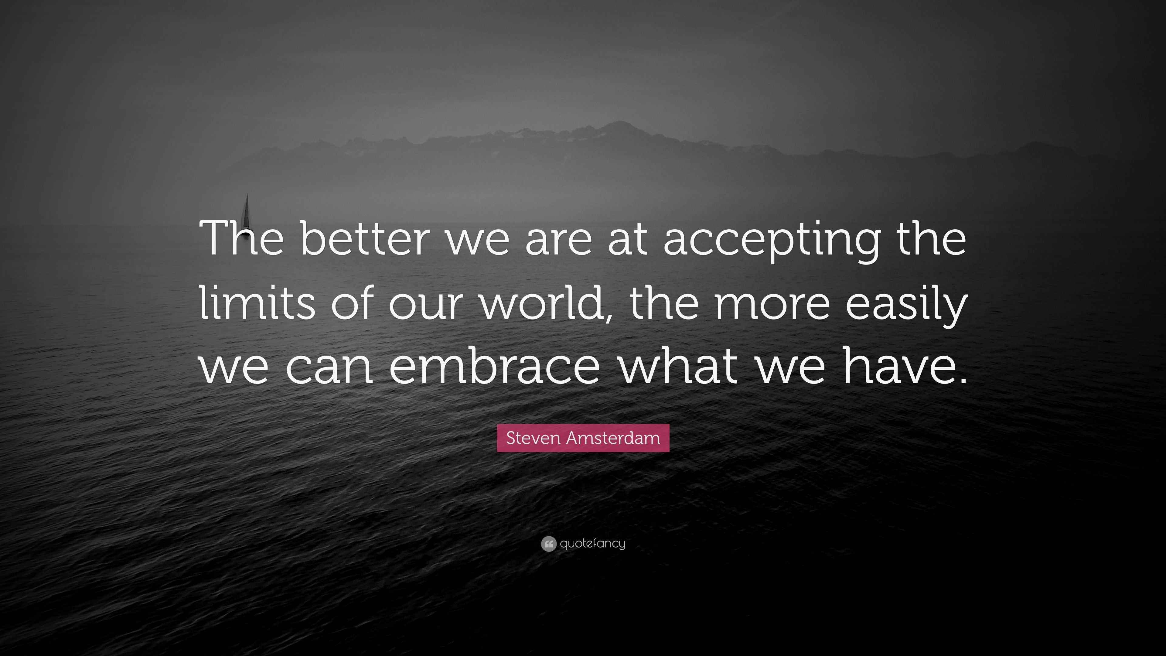 Steven Amsterdam Quote: “The better we are at accepting the limits of ...