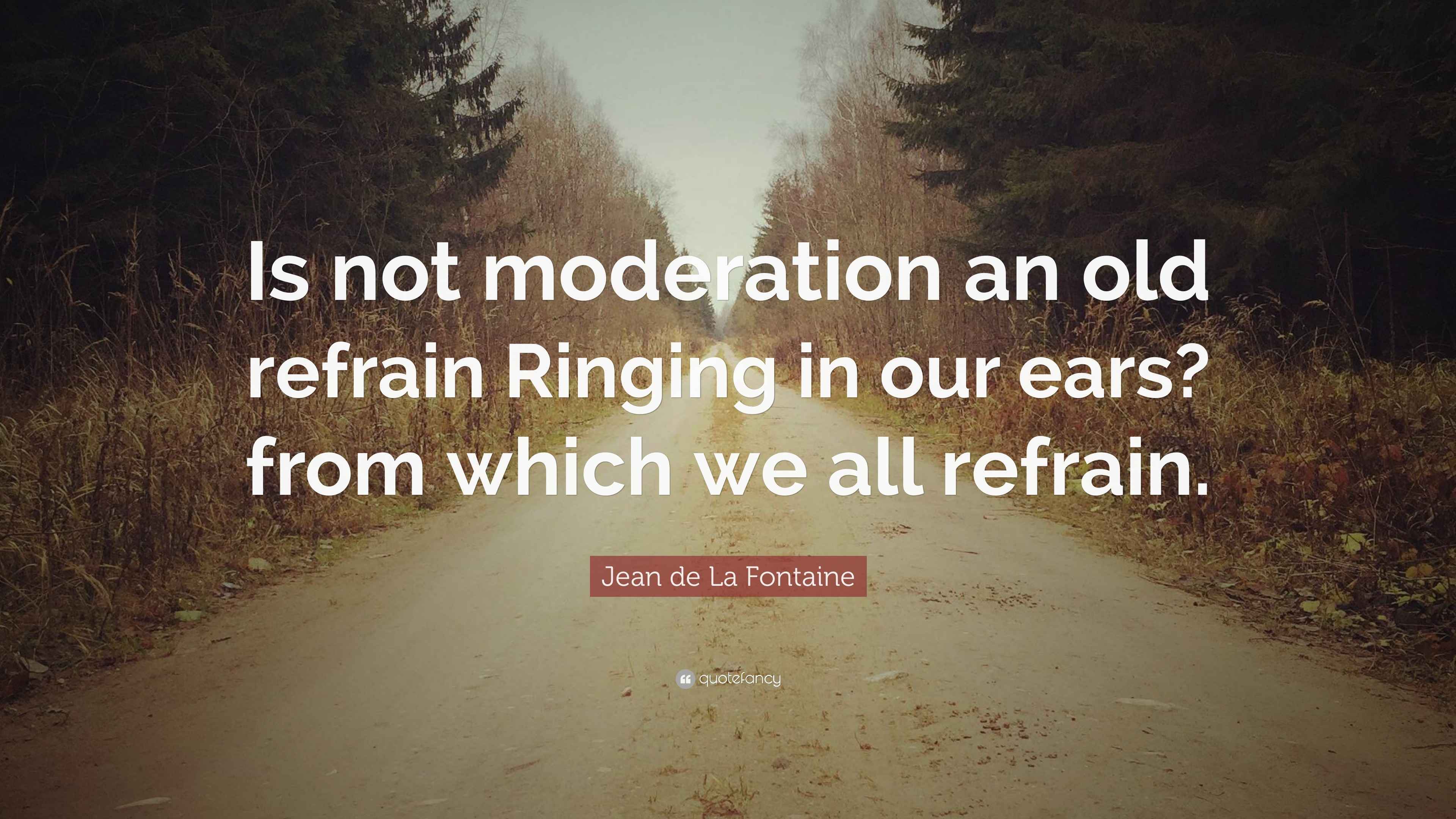 Jean de La Fontaine Quote: “Is not moderation an old refrain Ringing in ...