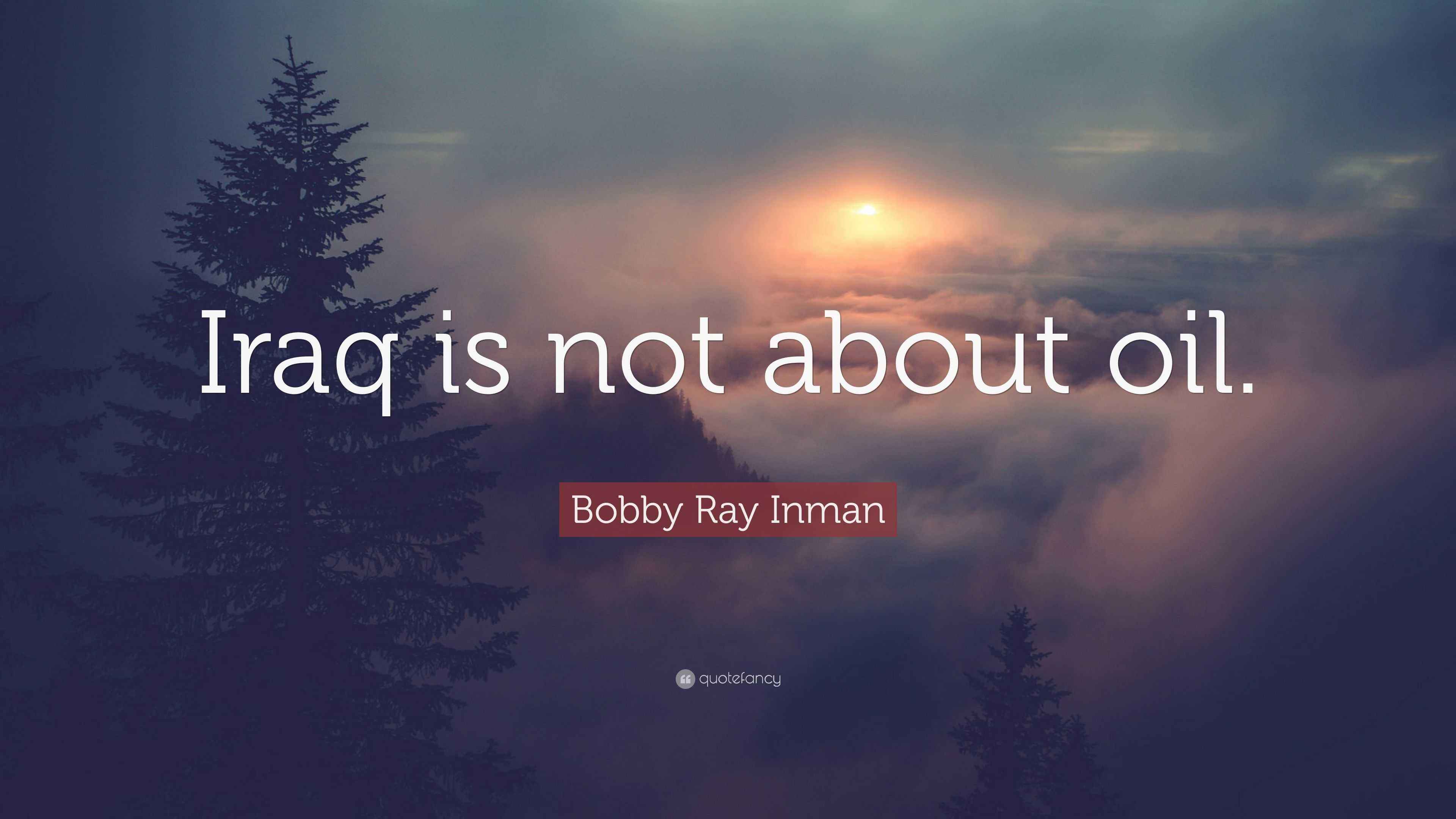 Bobby Ray Inman Quote: “Iraq is not about oil.”