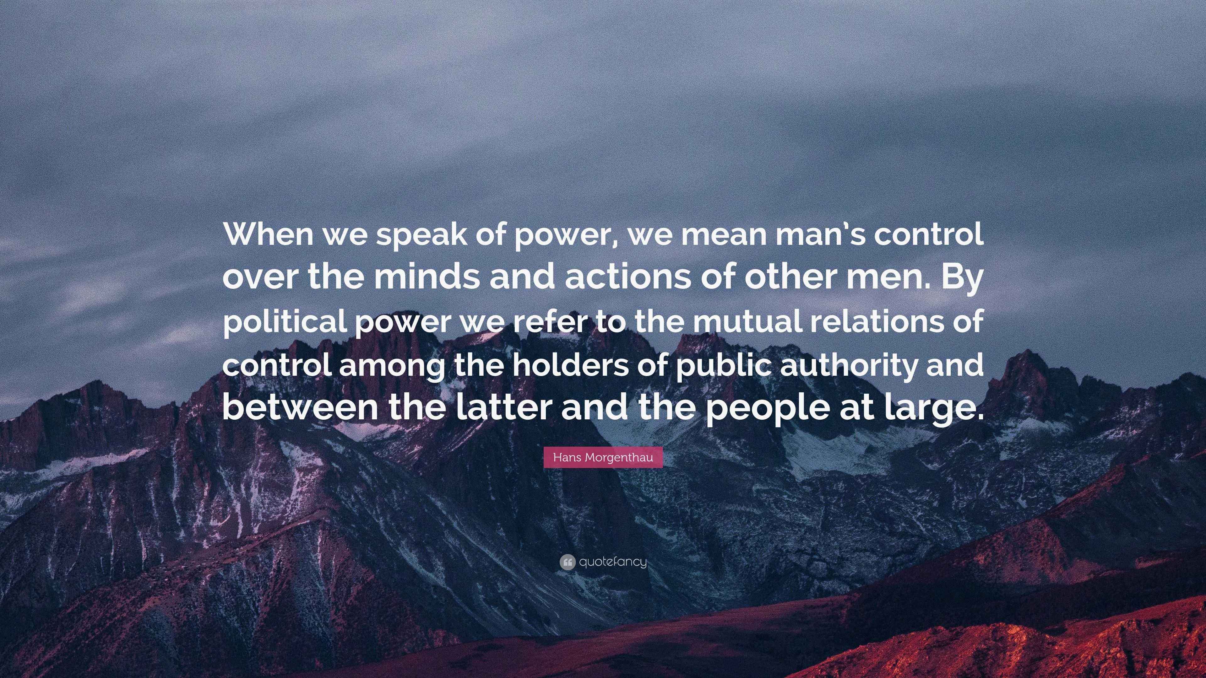 Hans Morgenthau Quote: “When we speak of power, we mean man’s control ...
