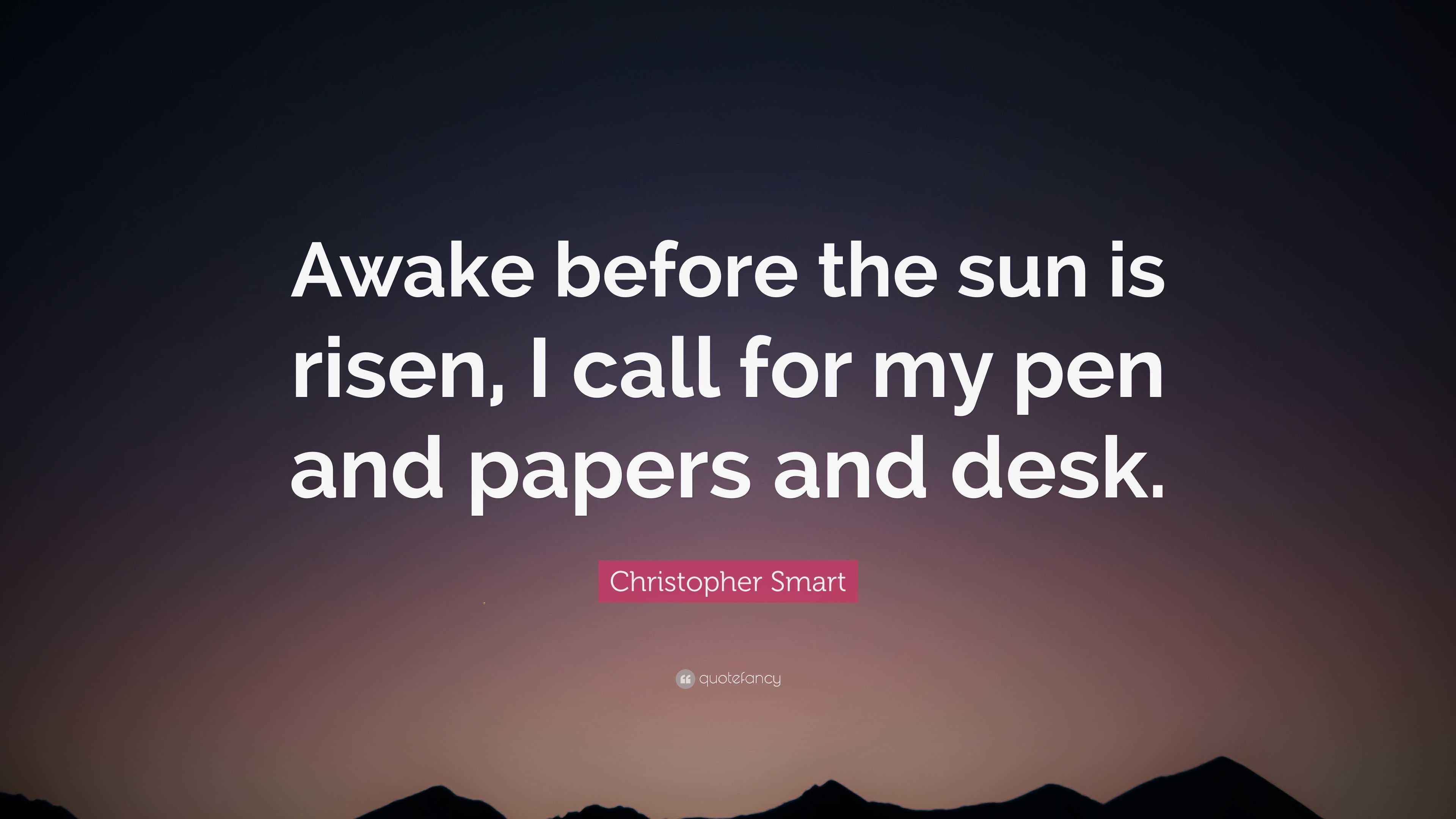 Christopher Smart Quote: “Awake before the sun is risen, I call for my ...