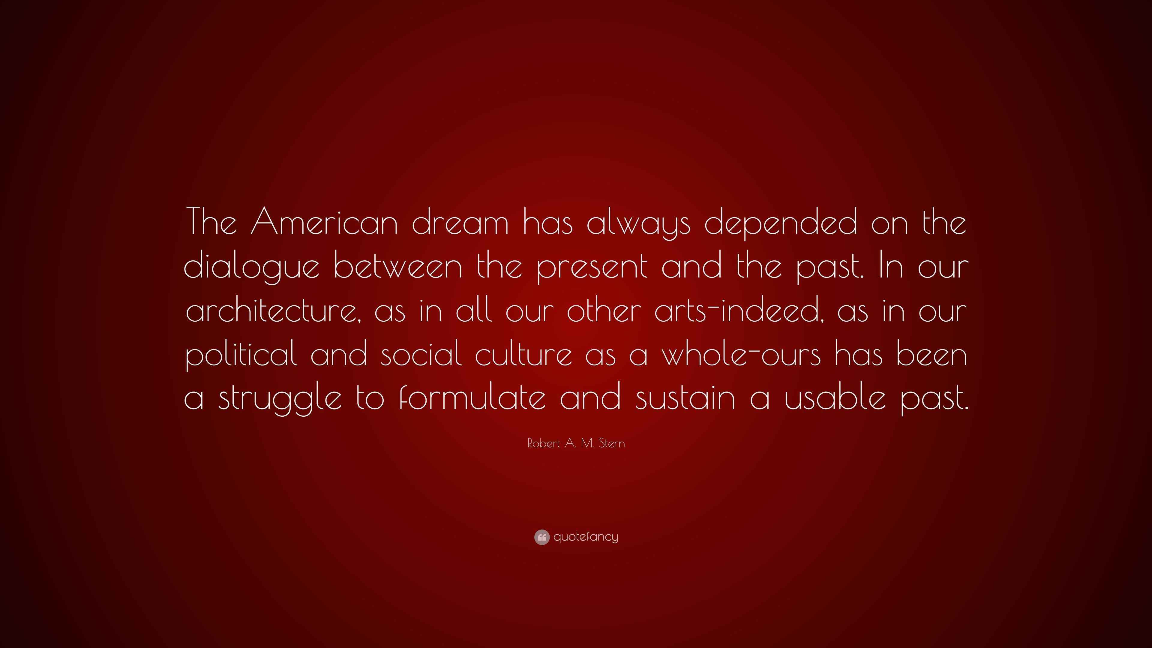 Robert A. M. Stern Quote: “The American dream has always depended on ...