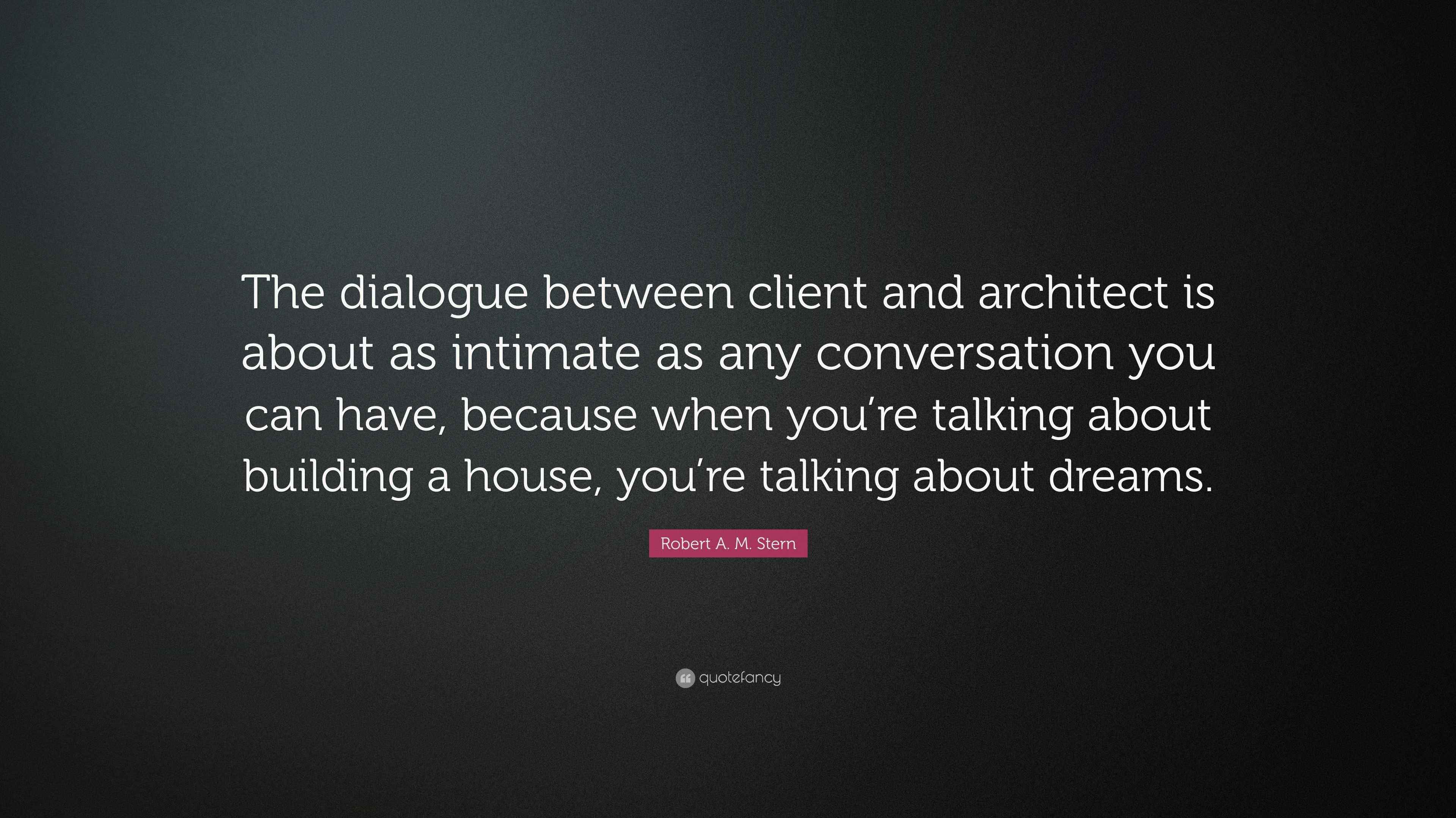 Robert A. M. Stern Quote: “The dialogue between client and architect is ...