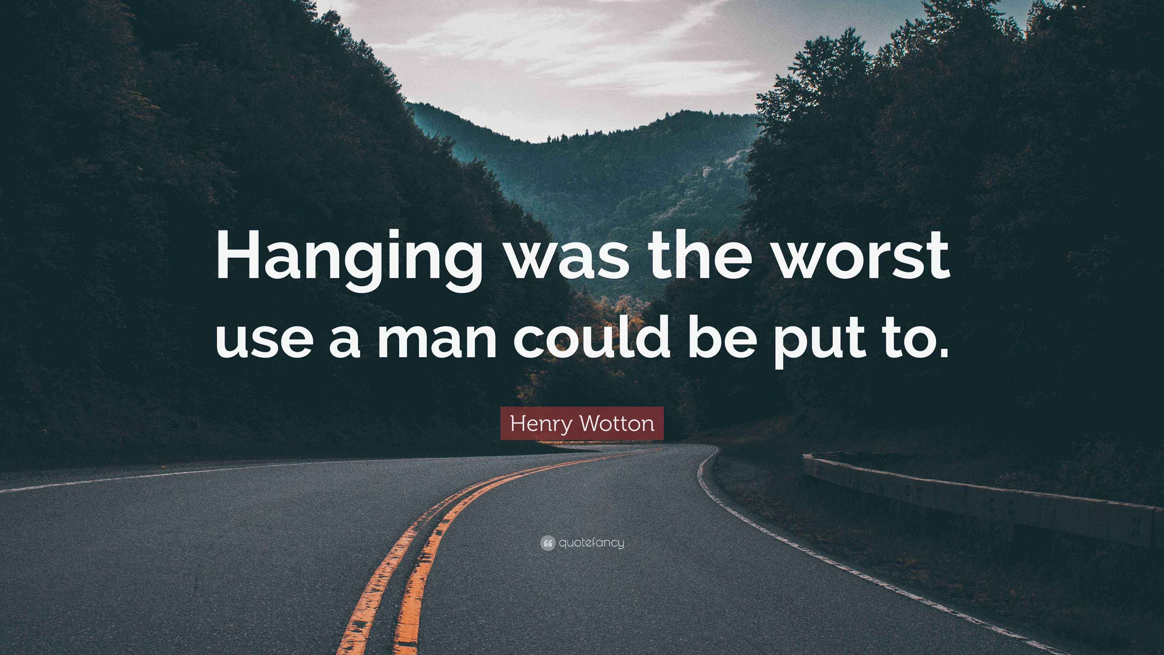 Henry Wotton Quote: “Hanging was the worst use a man could be put to.”