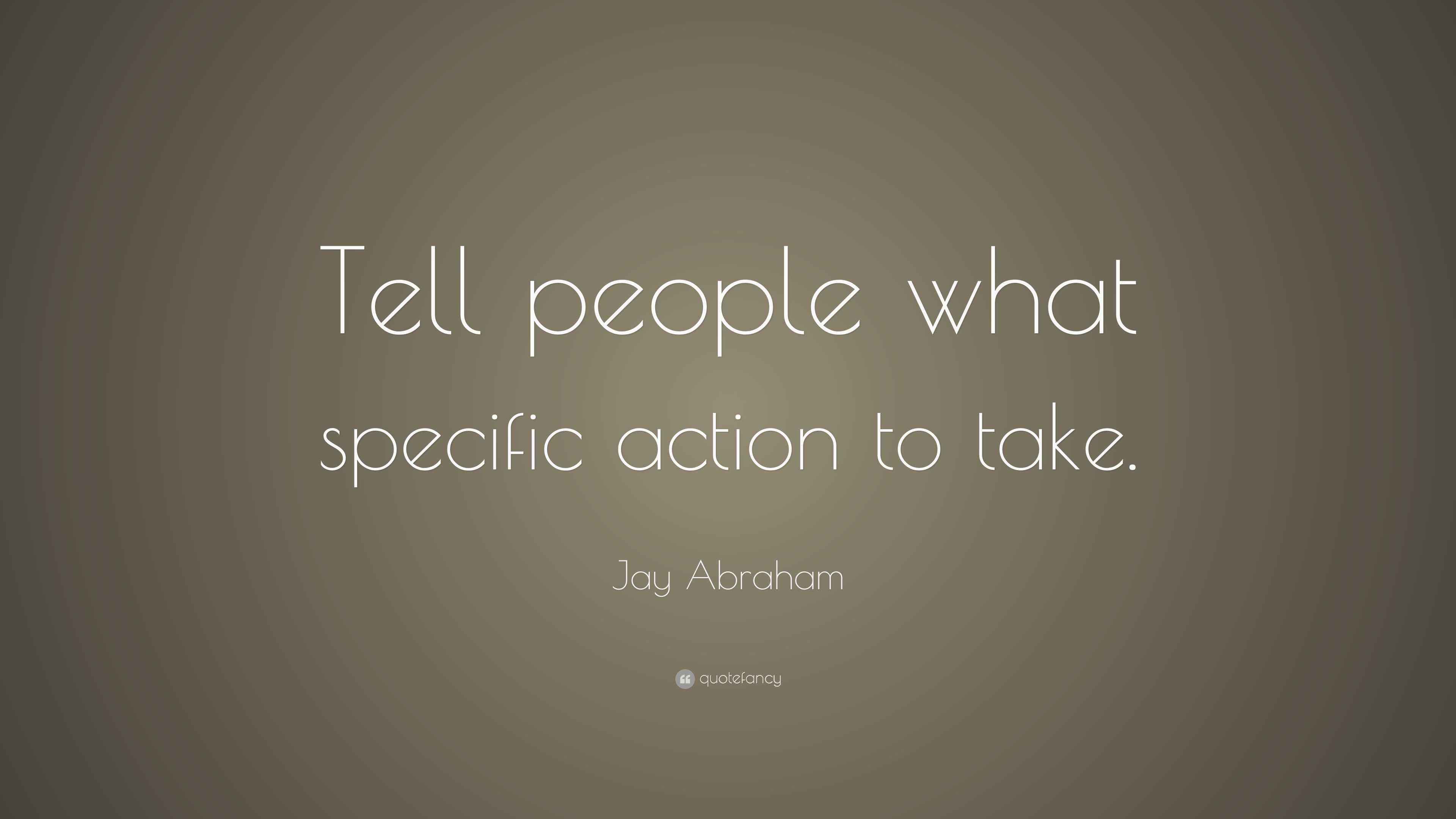 Jay Abraham Quote: “Tell people what specific action to take.”