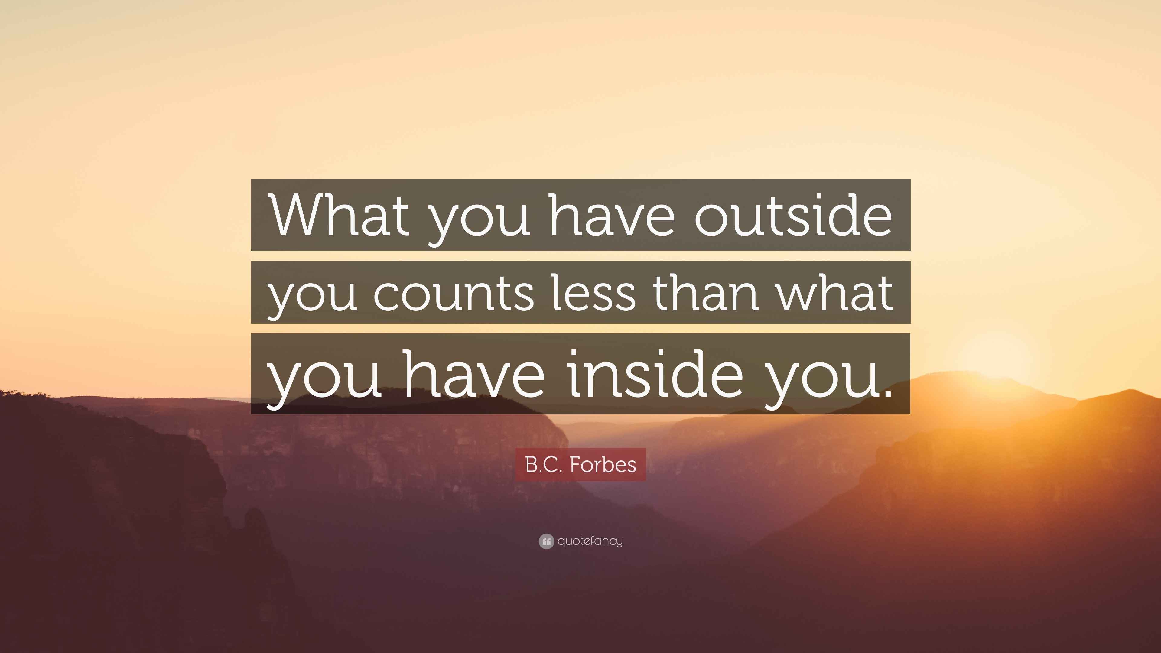 B.C. Forbes Quote: “What you have outside you counts less than what you ...