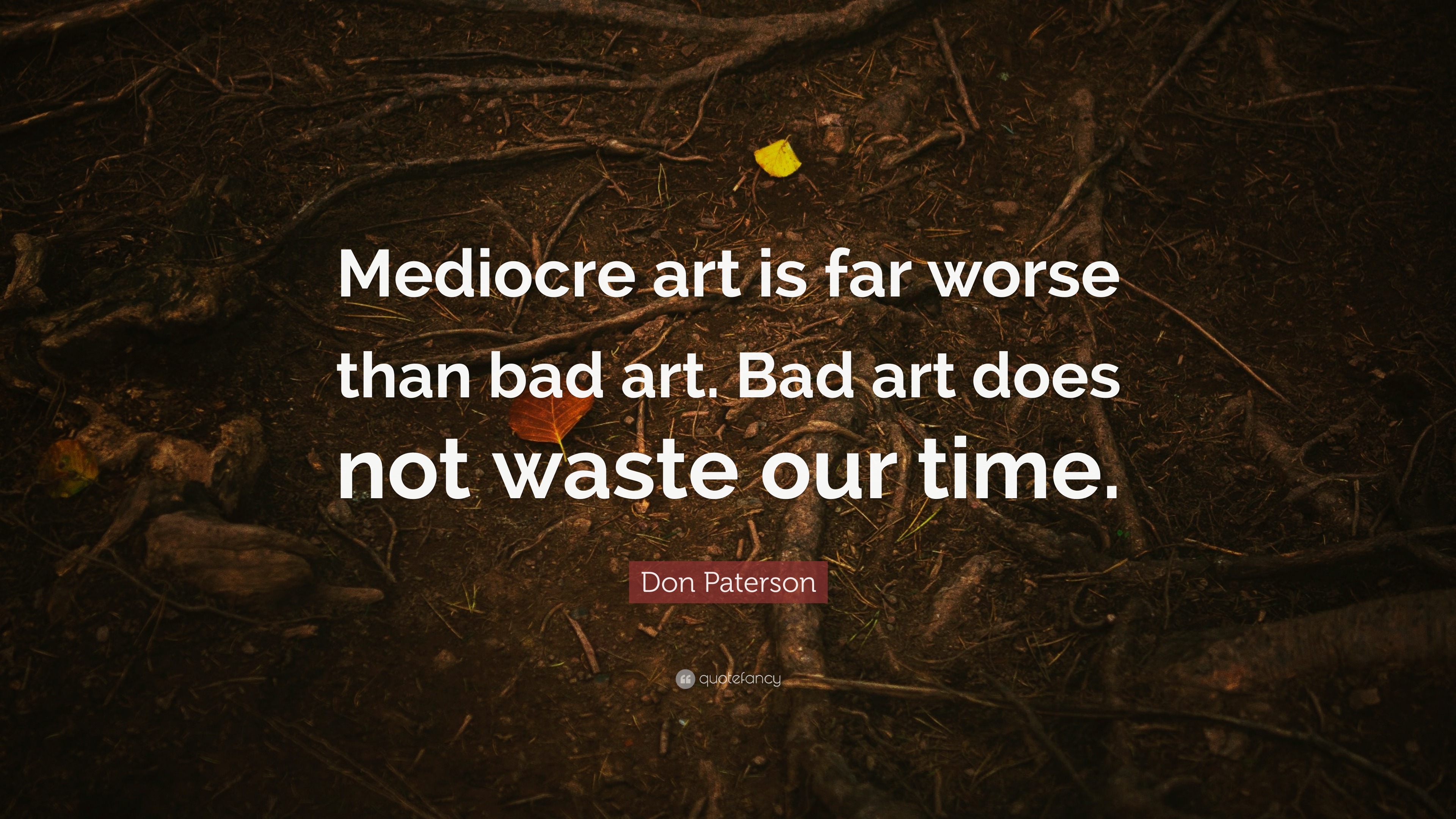 Don Paterson Quote: “Mediocre art is far worse than bad art. Bad art ...