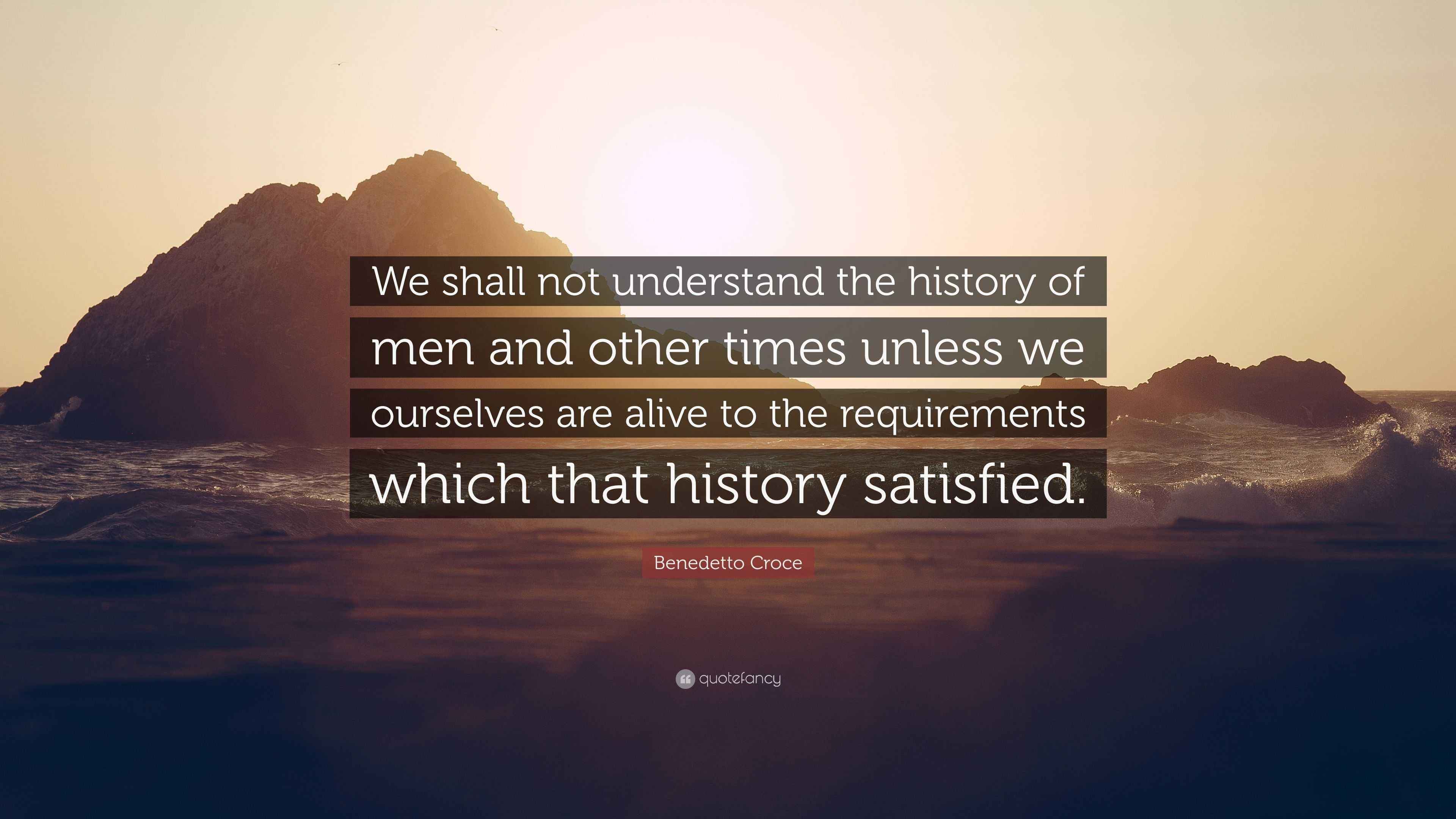 Benedetto Croce Quote: “We shall not understand the history of men and ...