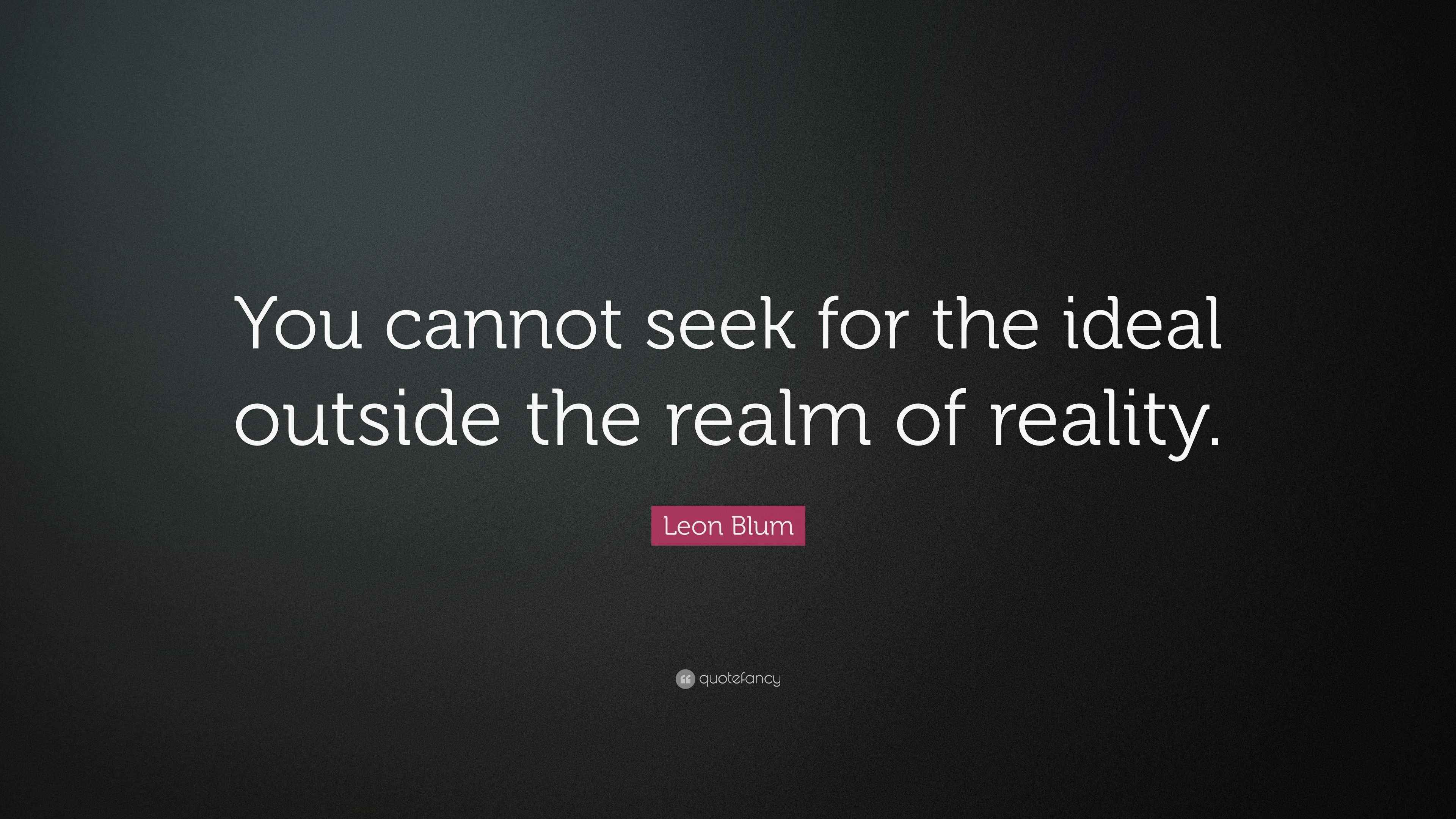 Leon Blum Quote: “You cannot seek for the ideal outside the realm of ...