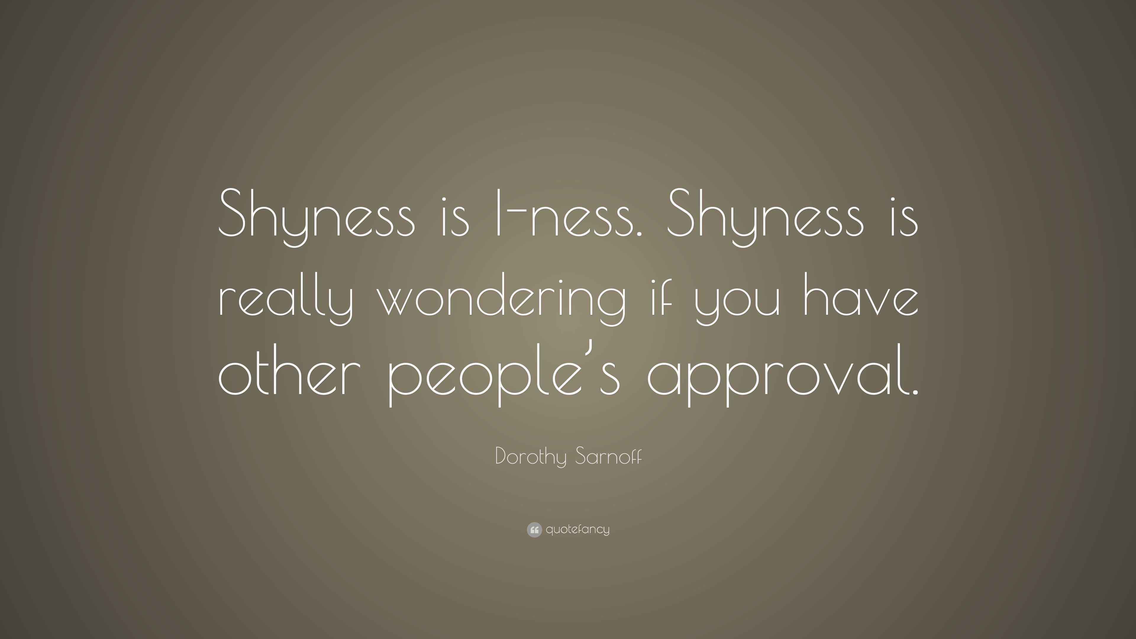 Dorothy Sarnoff Quote: “Shyness is I-ness. Shyness is really wondering ...