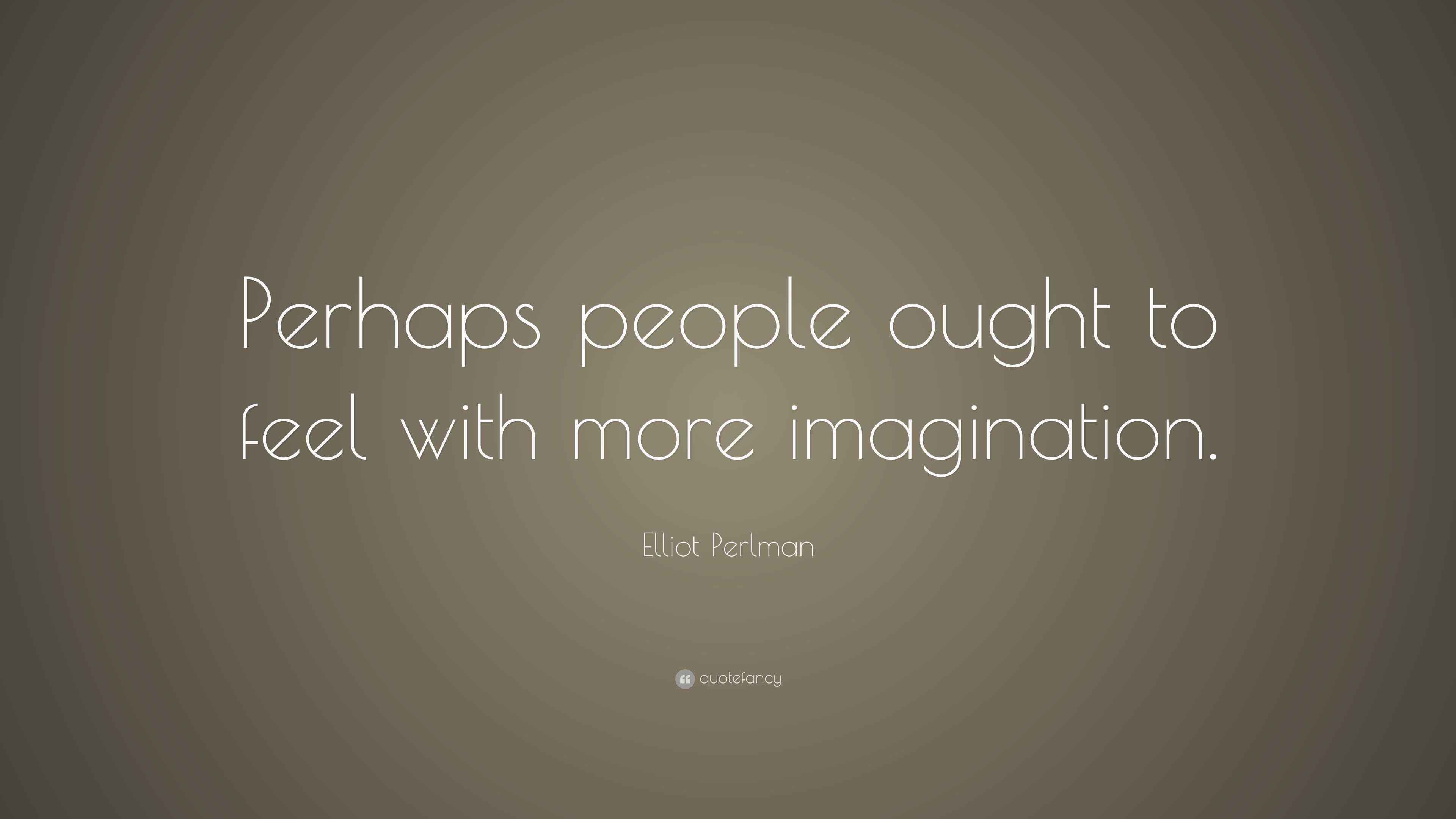 Elliot Perlman Quote: “Perhaps people ought to feel with more imagination.”