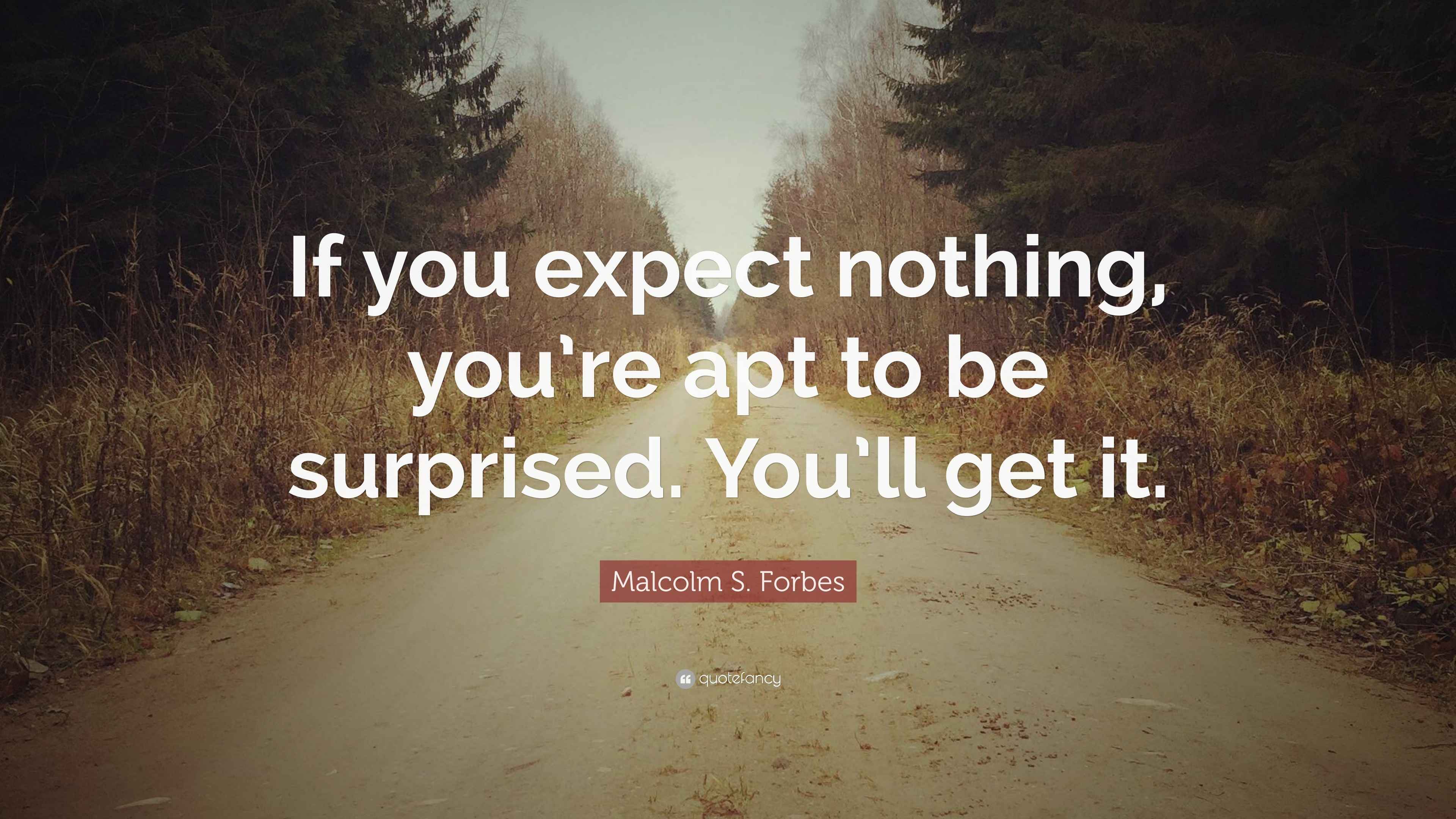 Malcolm S. Forbes Quote: “If you expect nothing, you’re apt to be ...