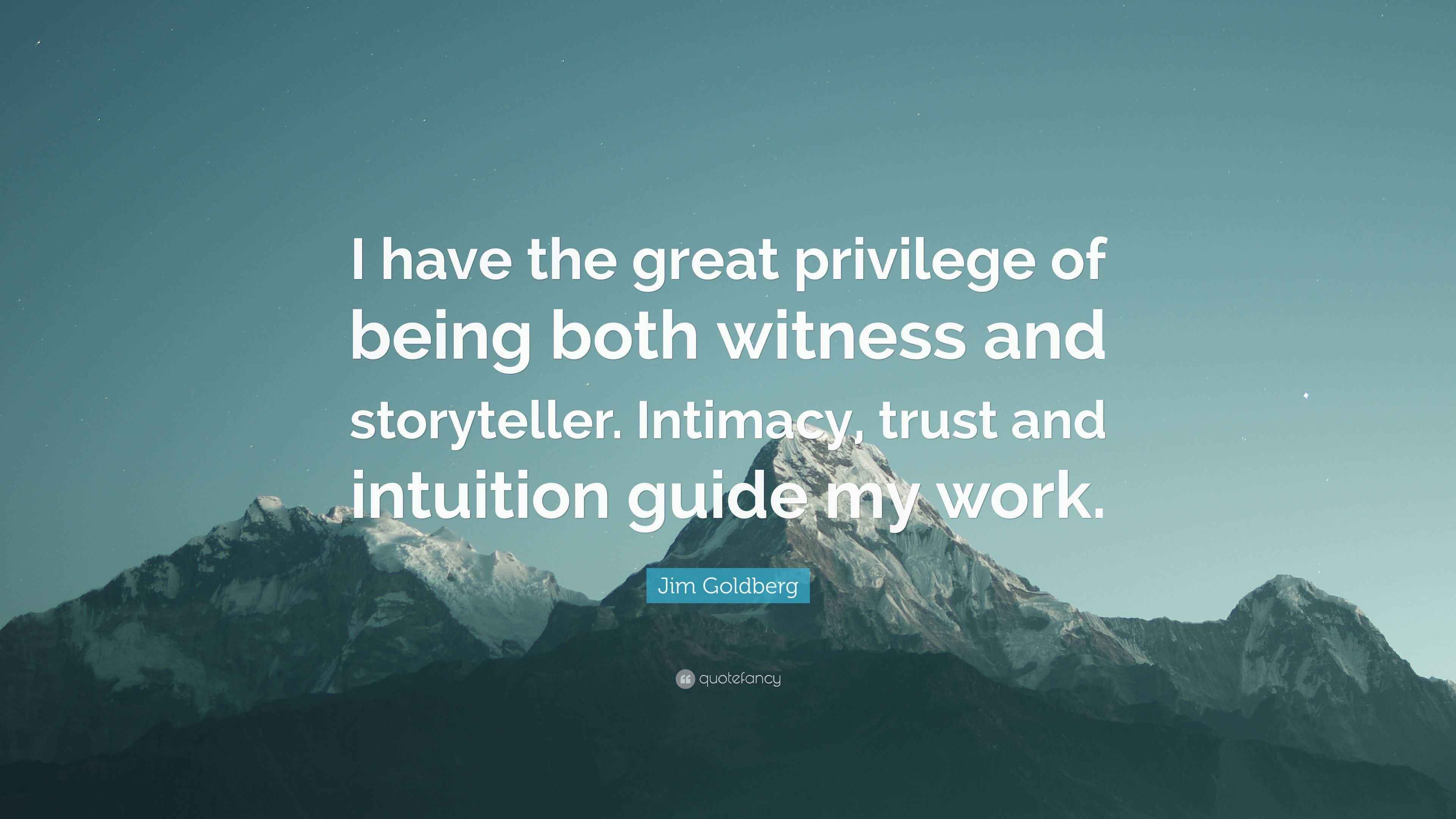 Jim Goldberg Quote: “I have the great privilege of being both witness ...
