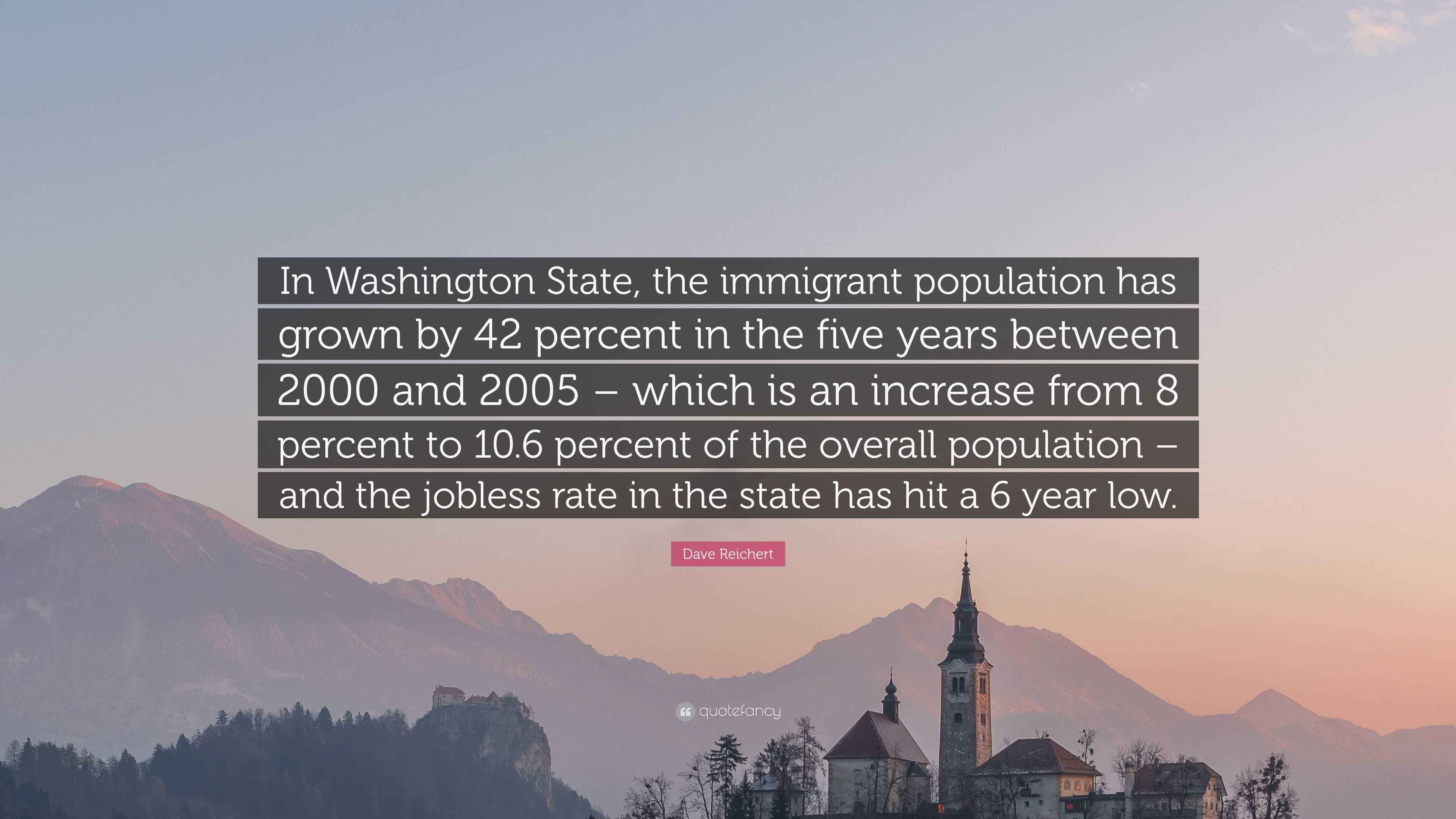 Dave Reichert Quote: “In Washington State, the immigrant population has ...