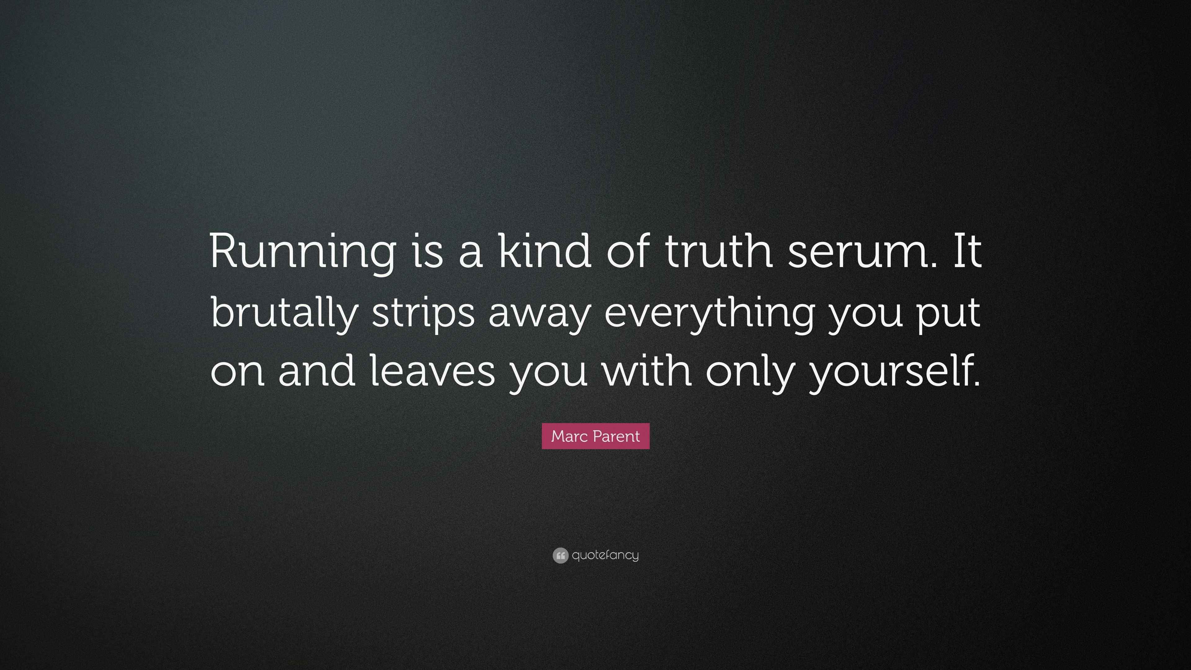 Marc Parent Quote: “Running is a kind of truth serum. It brutally ...