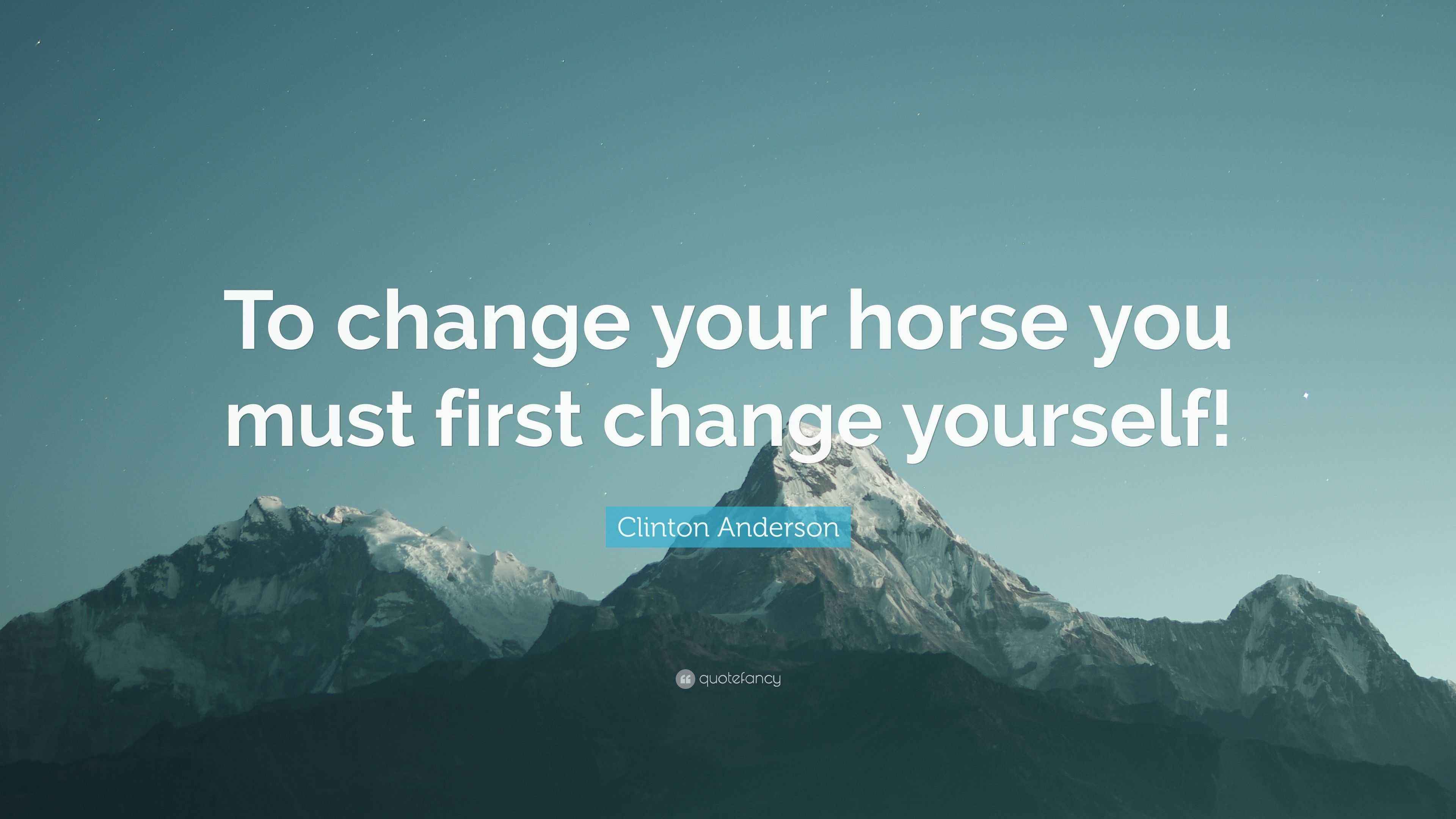 Clinton Anderson Quote: “To change your horse you must first change ...