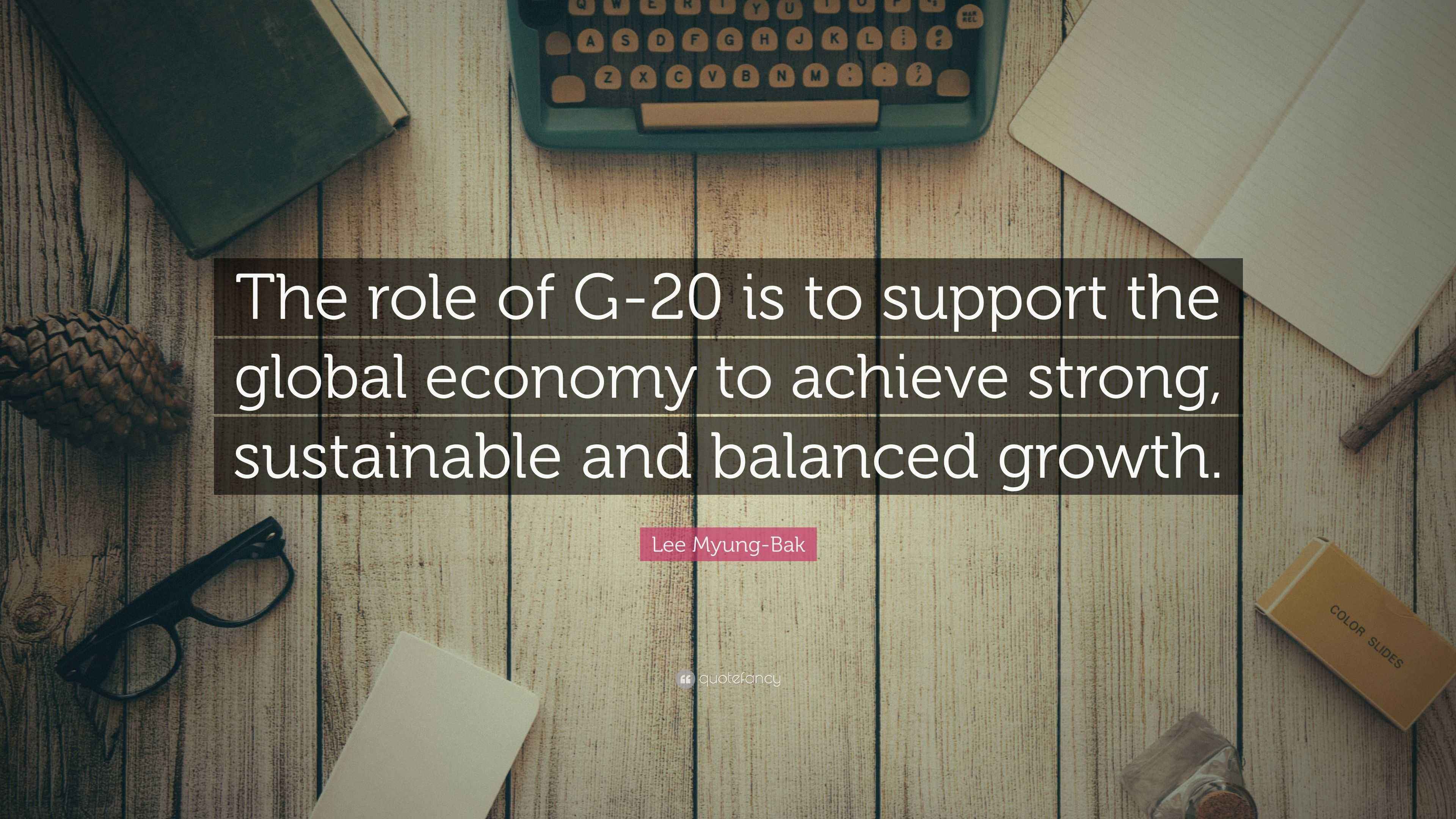 Lee Myung-Bak Quote: “The role of G-20 is to support the global economy ...
