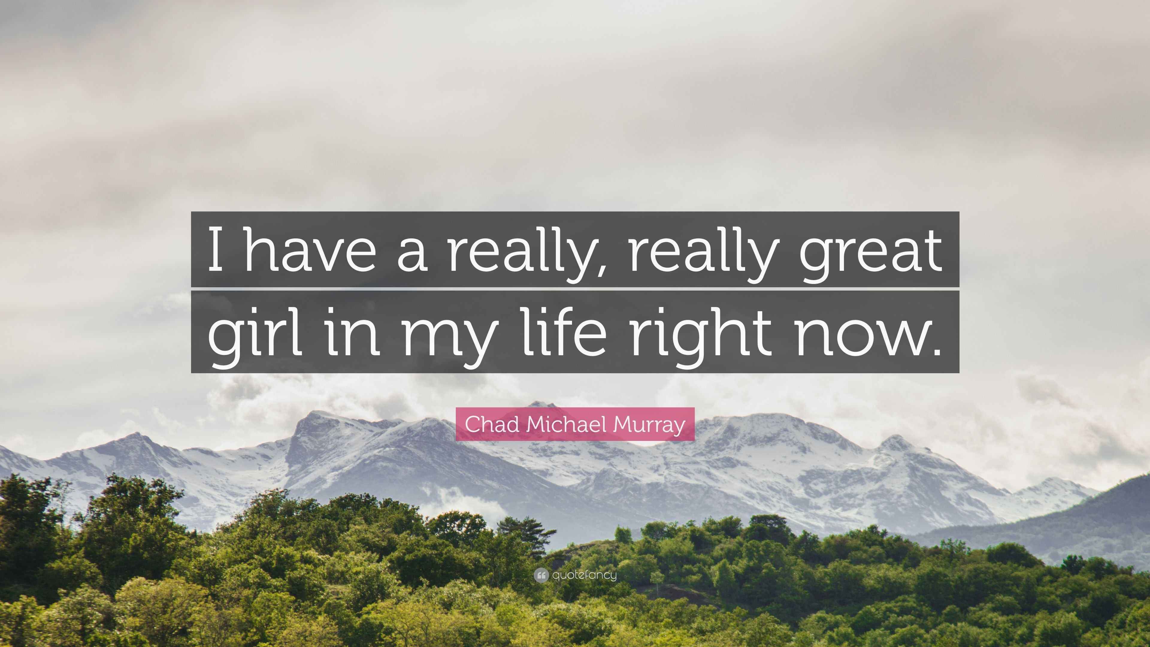 Chad Michael Murray Quote: “I have a really, really great girl in my ...