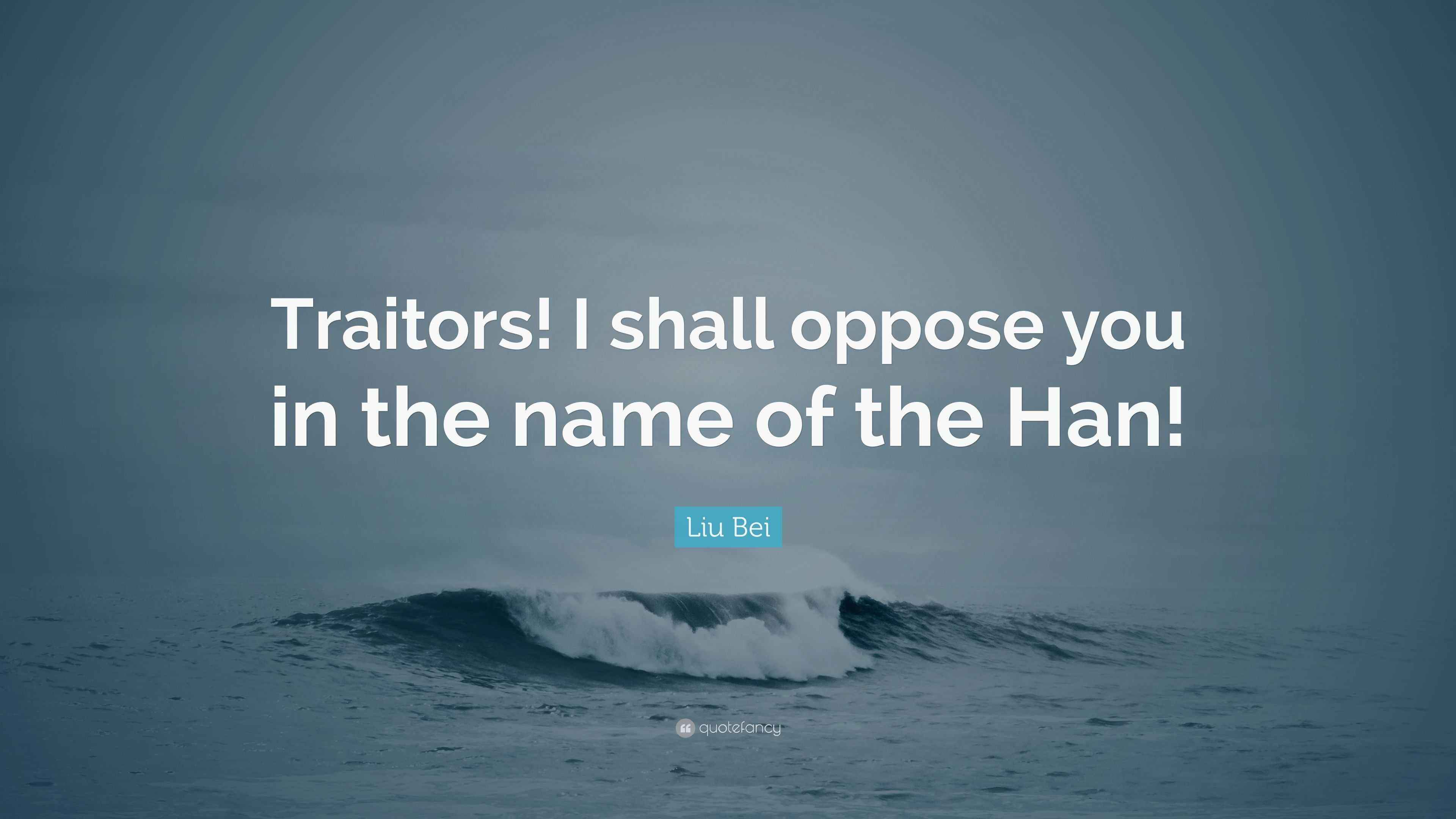 Liu Bei Quote: “Traitors! I shall oppose you in the name of the Han!”