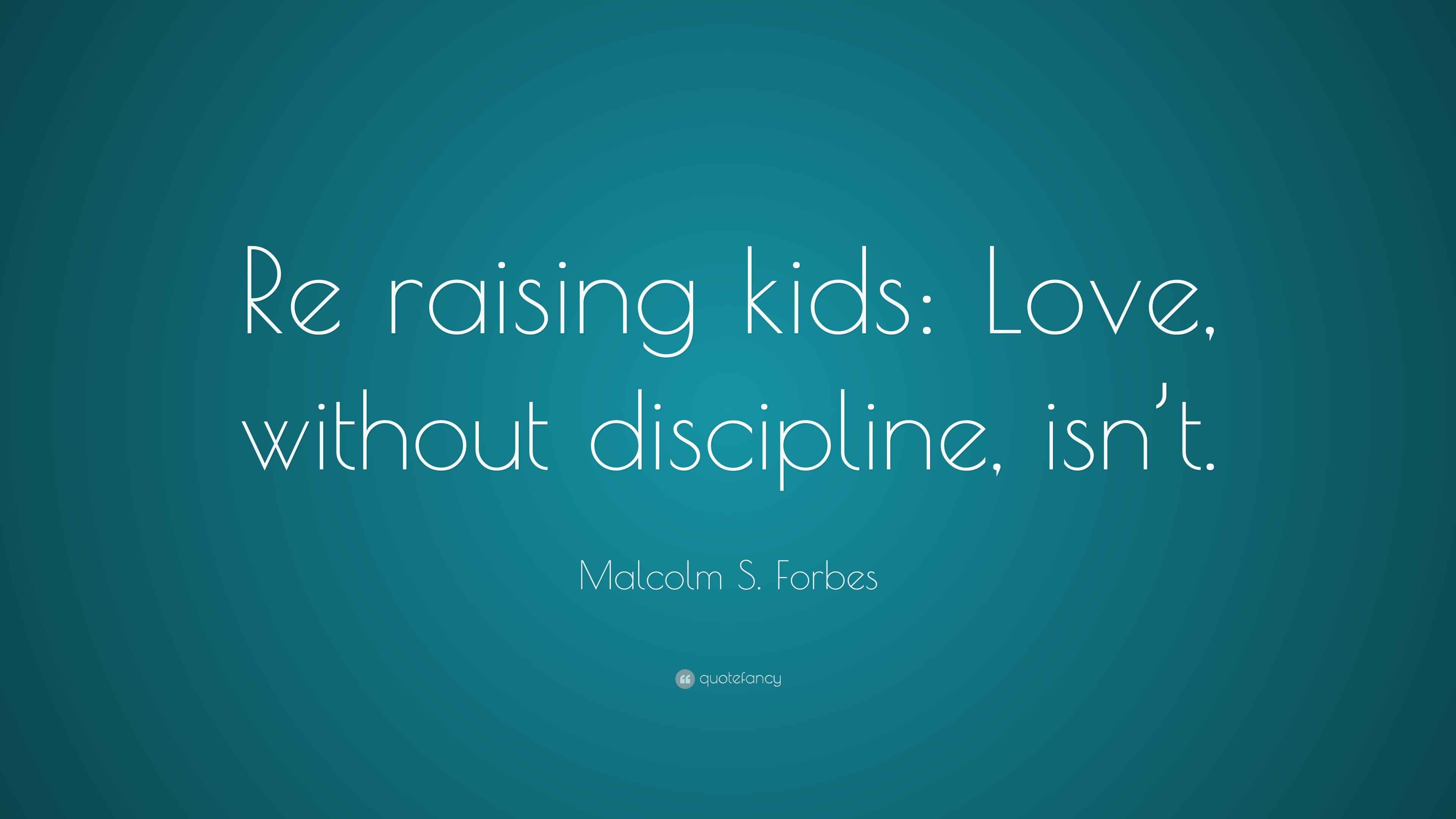 Malcolm S. Forbes Quote: “Re raising kids: Love, without discipline ...