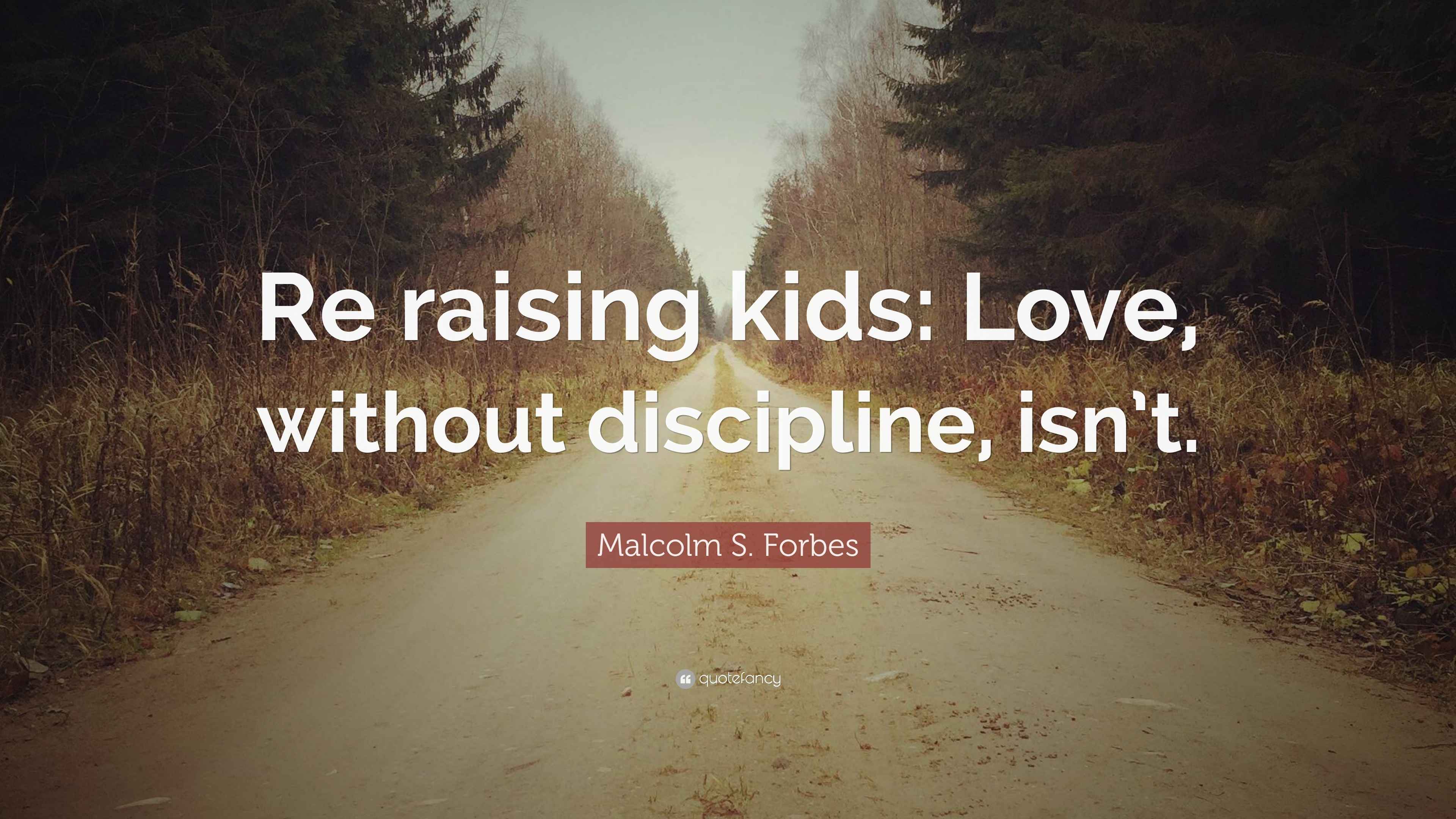 Malcolm S. Forbes Quote: “Re raising kids: Love, without discipline ...