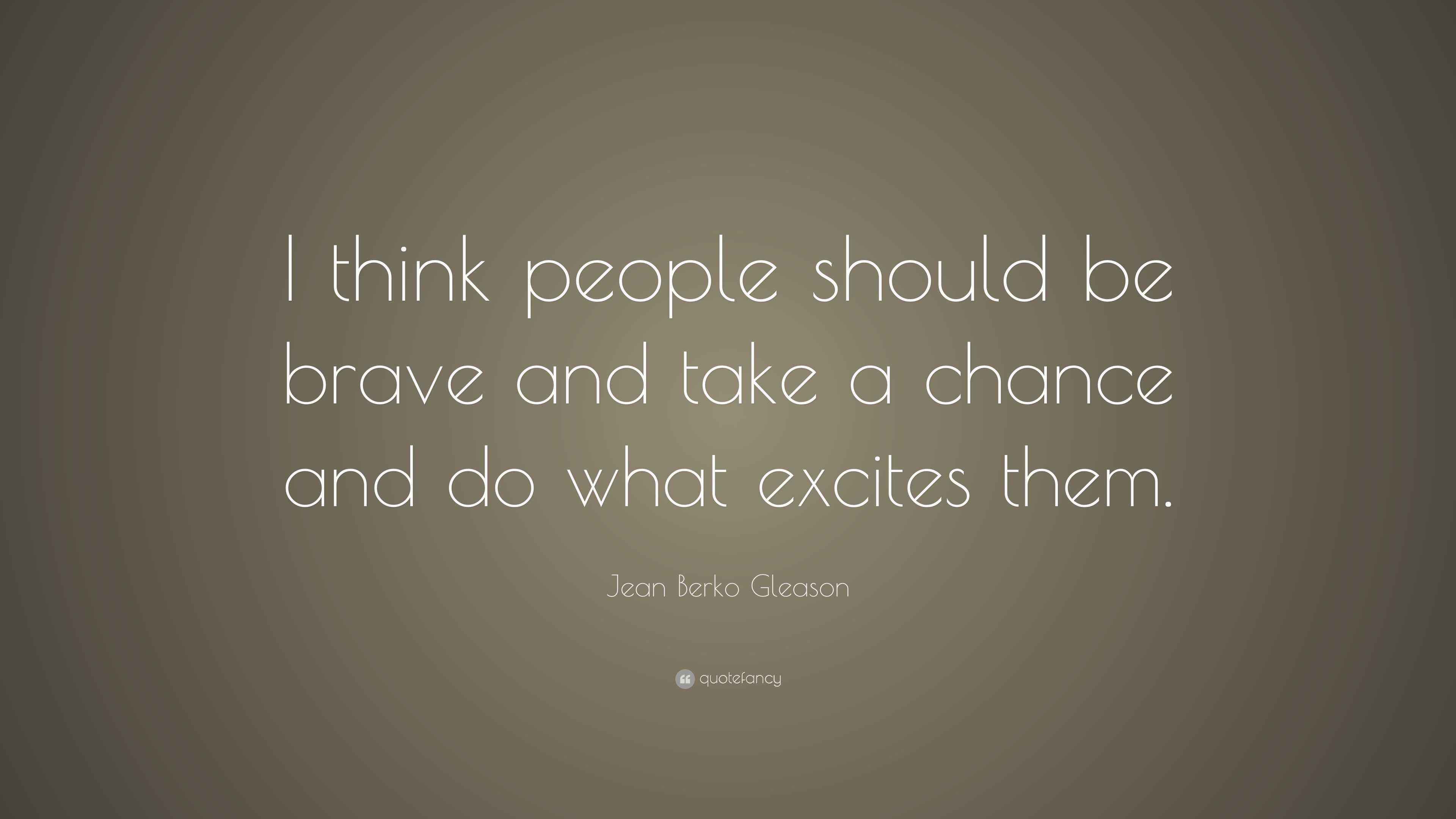 Jean Berko Gleason Quote: “I think people should be brave and take a ...
