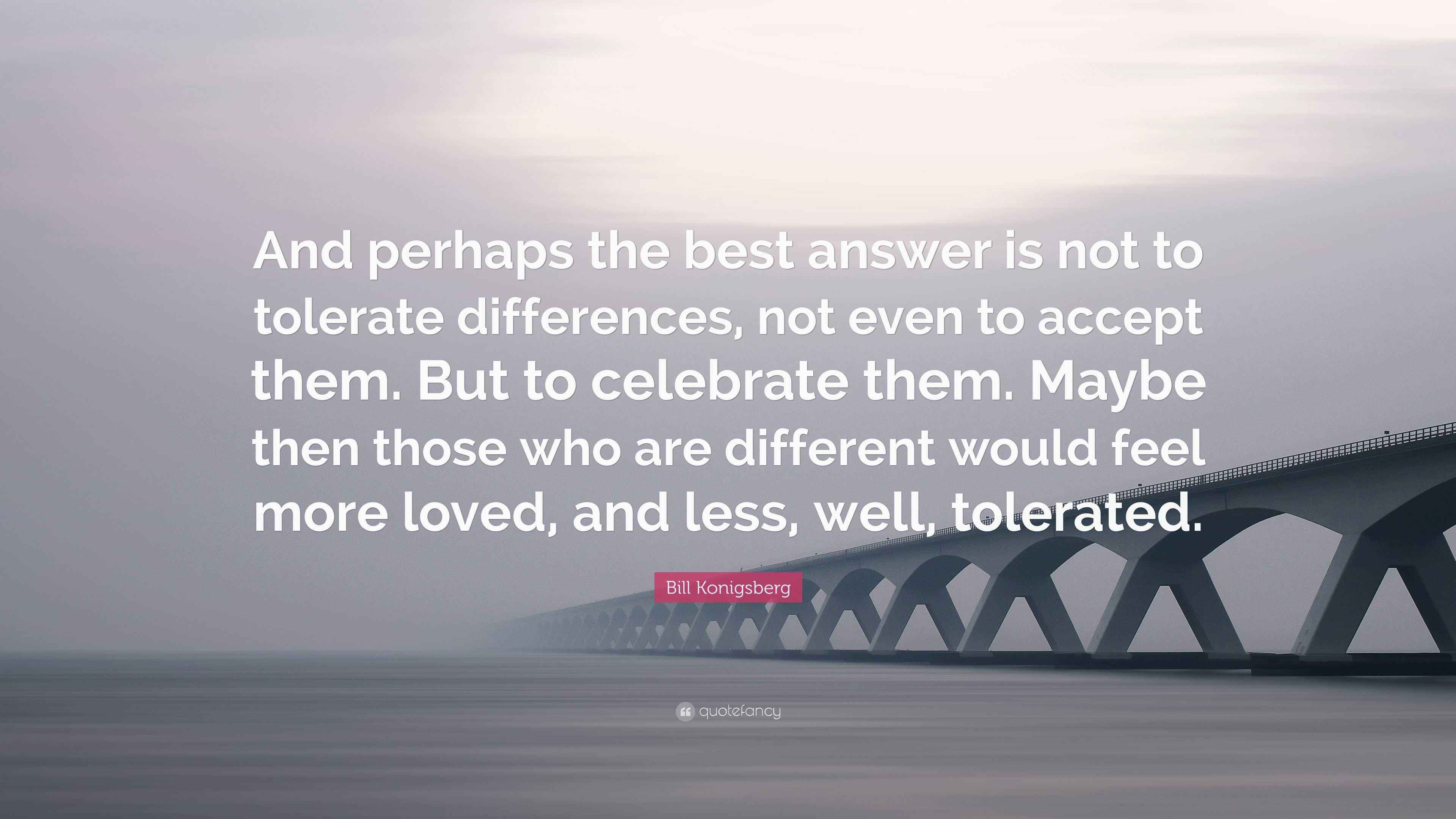 Bill Konigsberg Quote: “And perhaps the best answer is not to tolerate ...