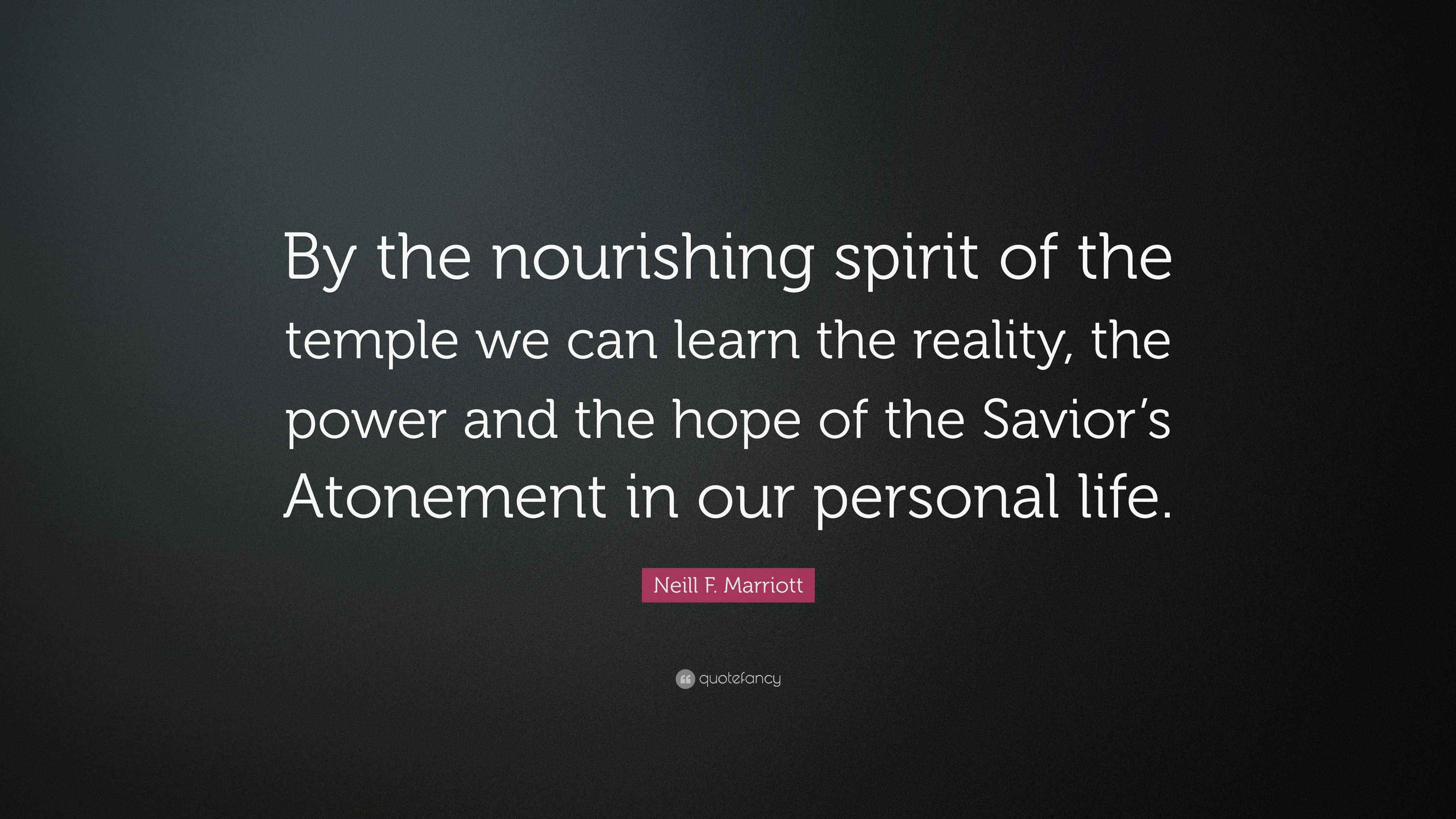 Neill F. Marriott Quote: “By the nourishing spirit of the temple we can ...