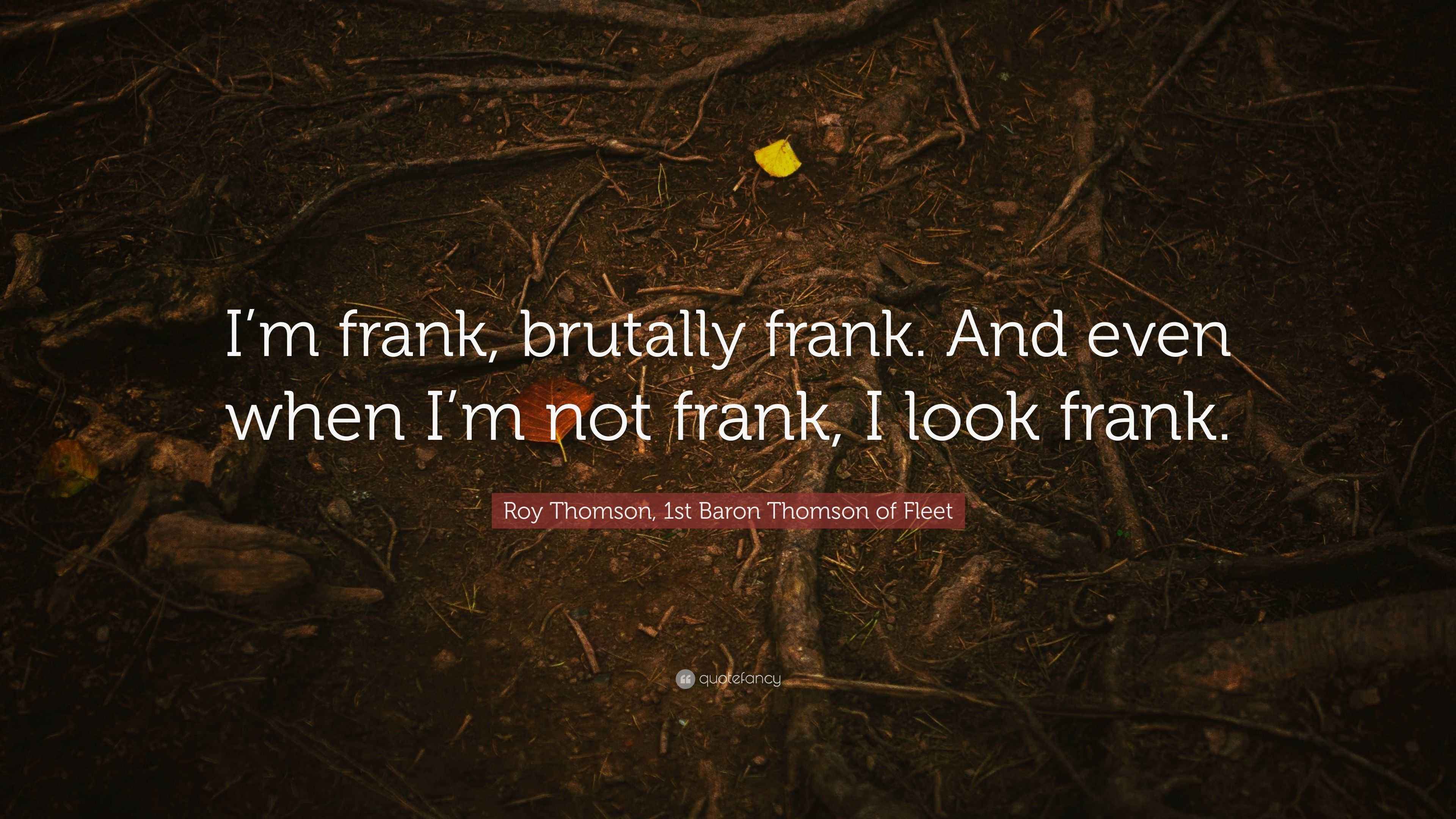 Roy Thomson, 1st Baron Thomson of Fleet Quote: “I’m frank, brutally ...
