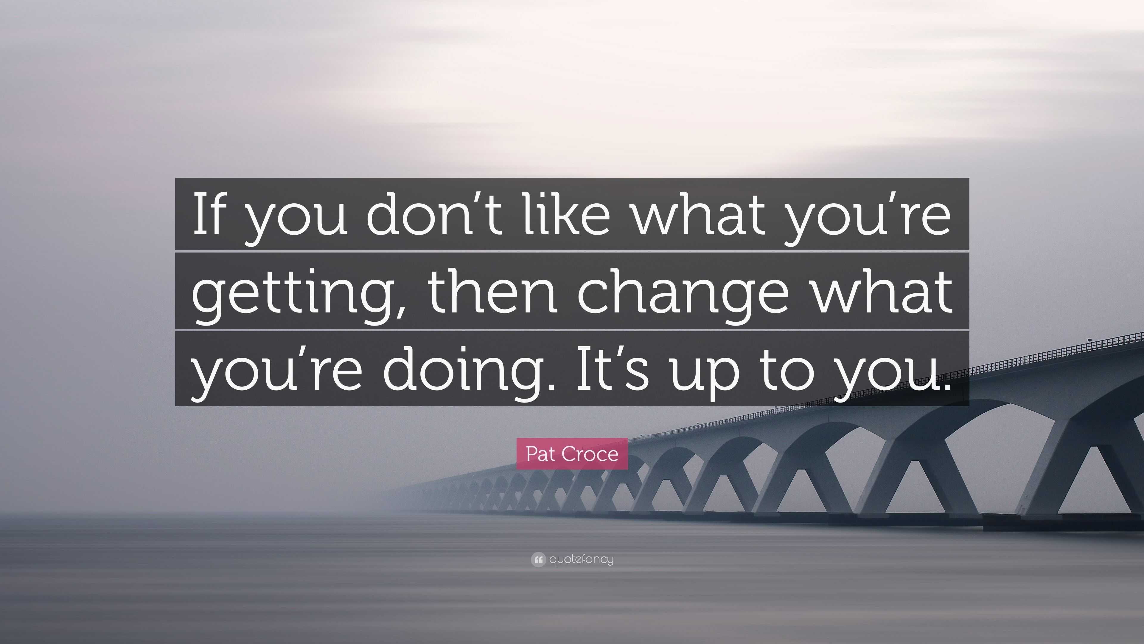 Pat Croce Quote: “If you don’t like what you’re getting, then change ...