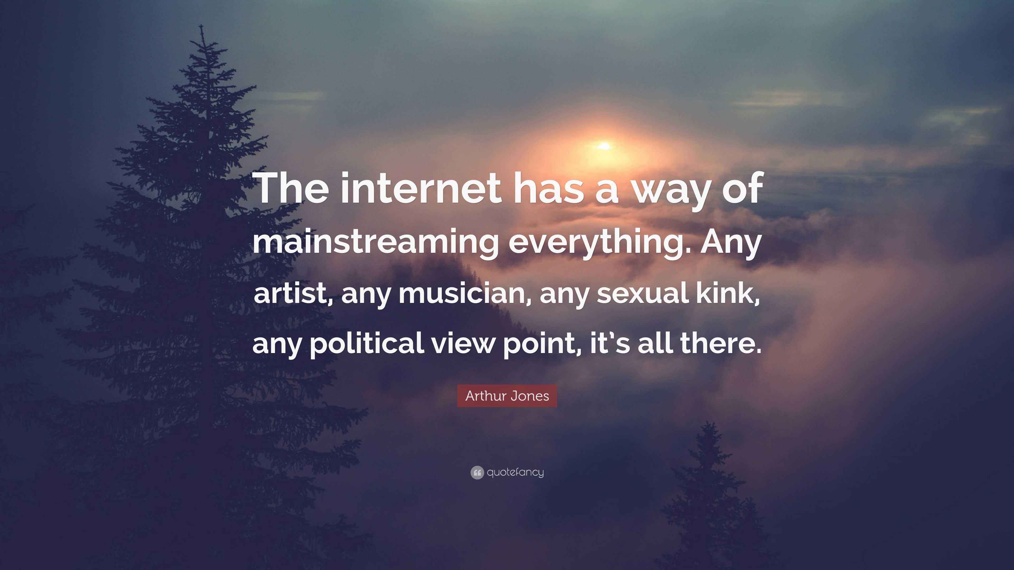 Arthur Jones Quote: “The internet has a way of mainstreaming everything ...
