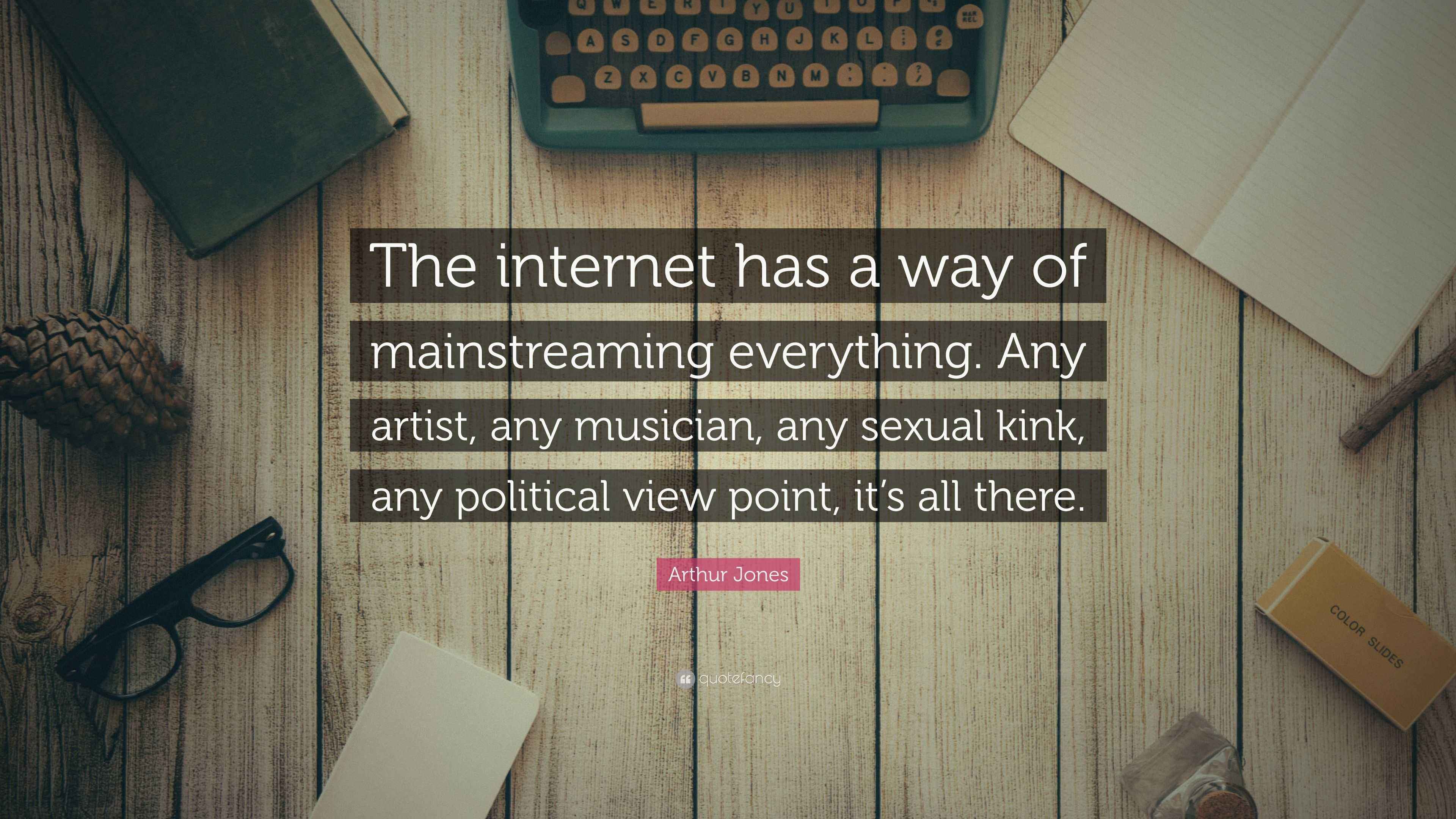 Arthur Jones Quote: “The internet has a way of mainstreaming everything ...