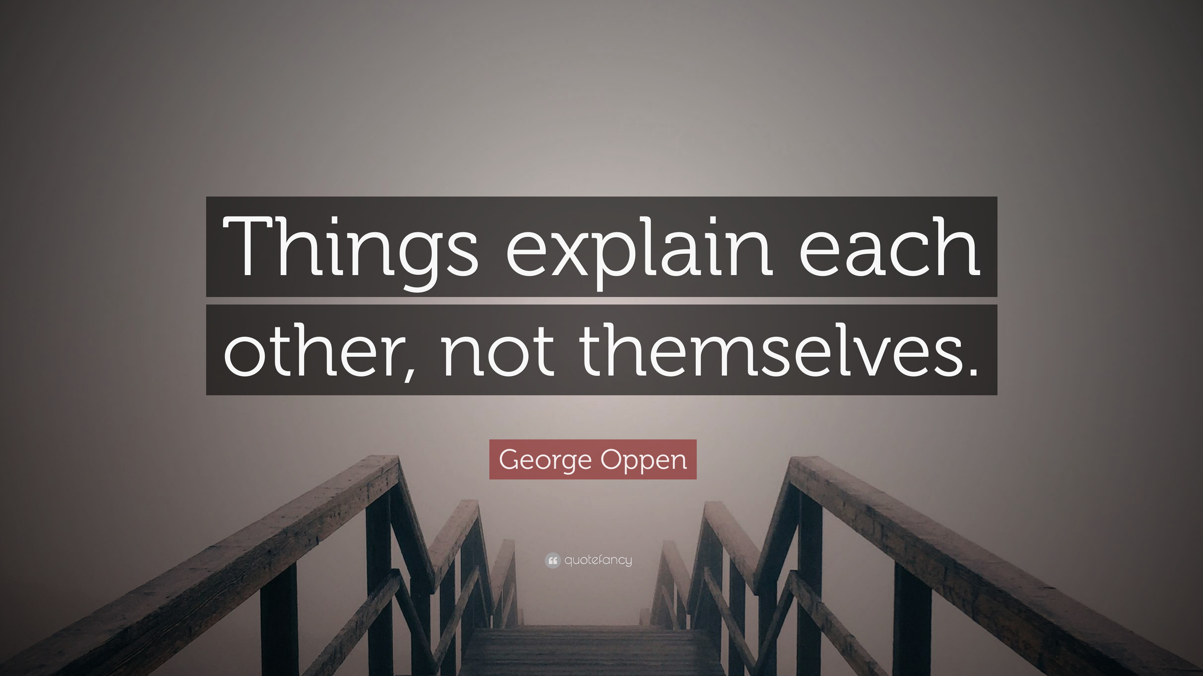 George Oppen Quote: “Things explain each other, not themselves.”