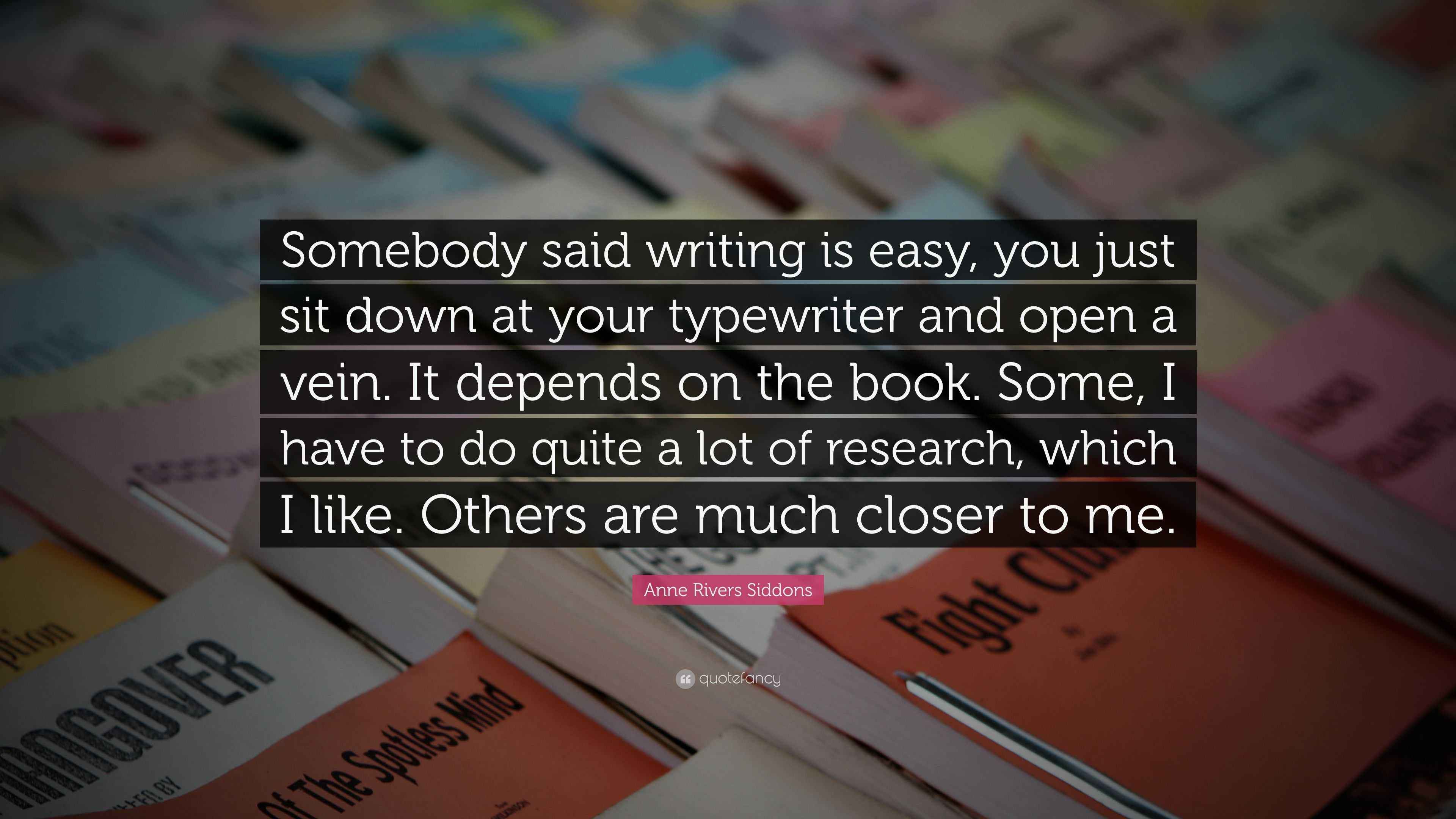 Anne Rivers Siddons Quote: “Somebody said writing is easy, you just sit ...