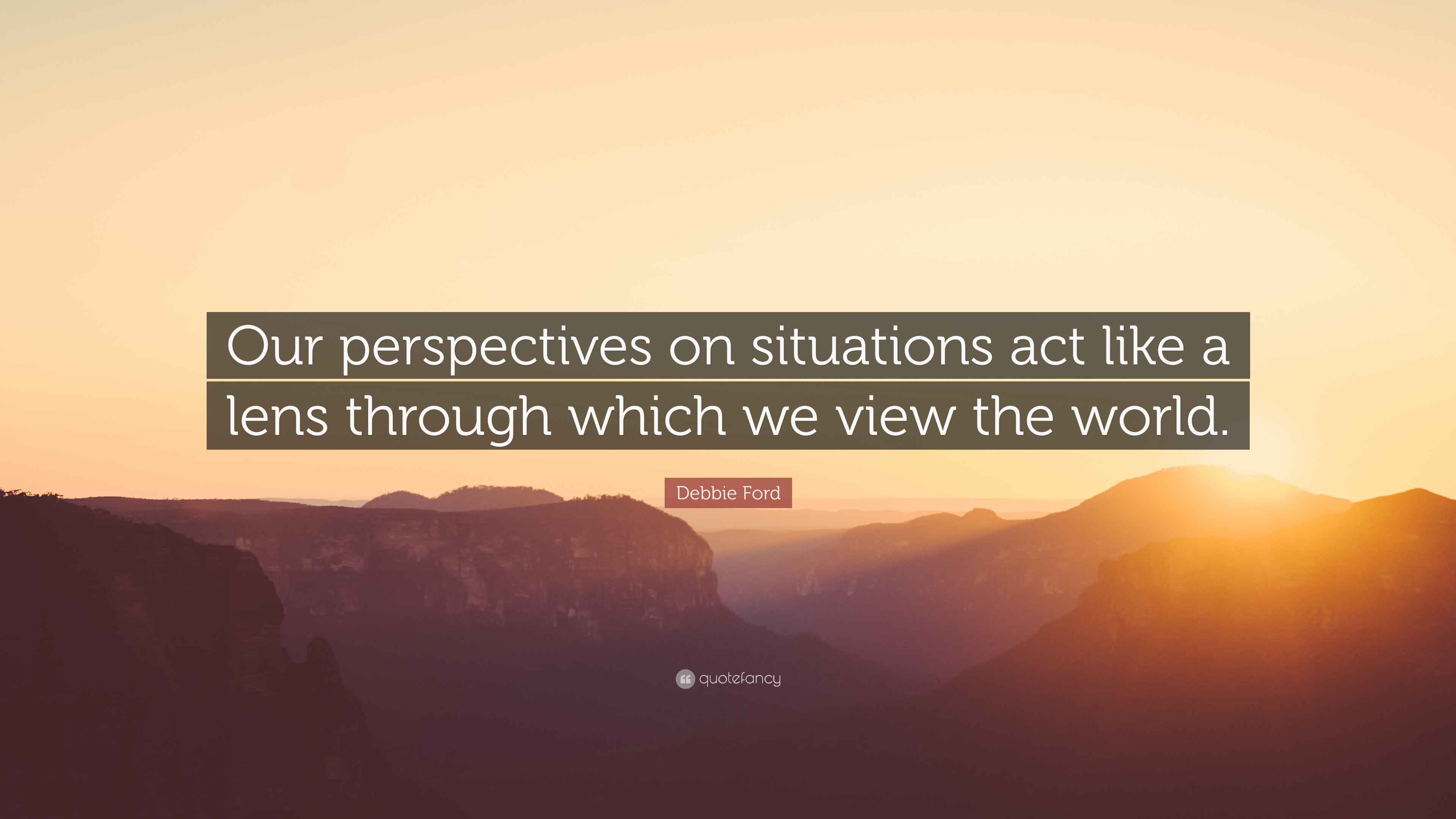 Debbie Ford Quote: “Our perspectives on situations act like a lens ...