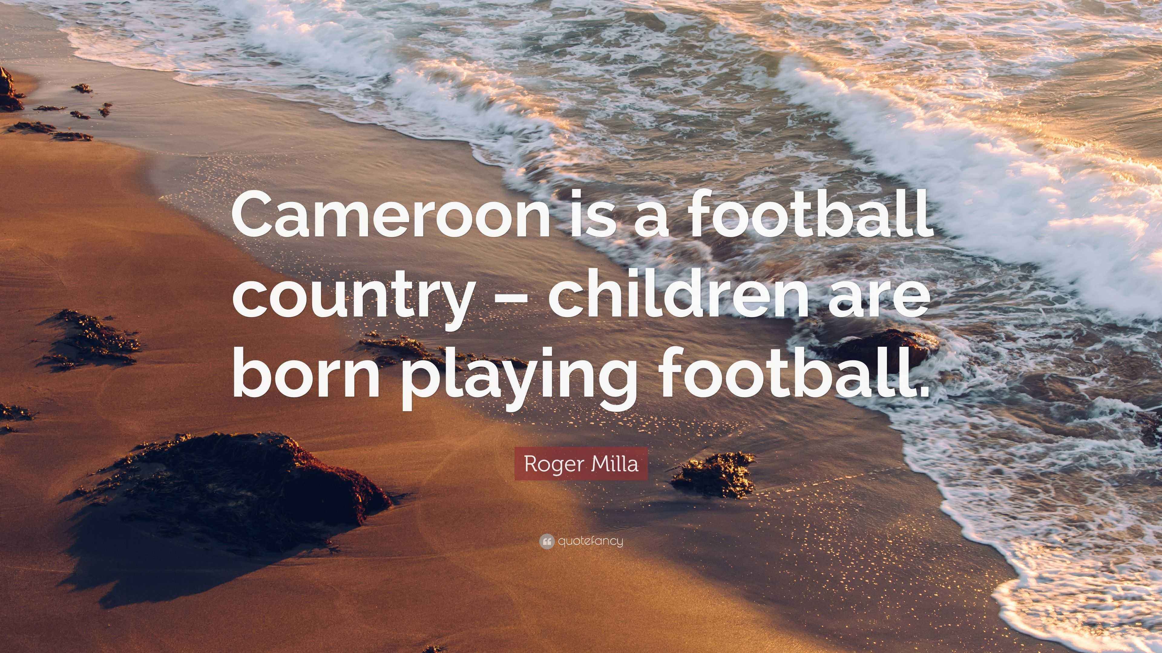 Roger Milla Quote: “Cameroon is a football country – children are born ...