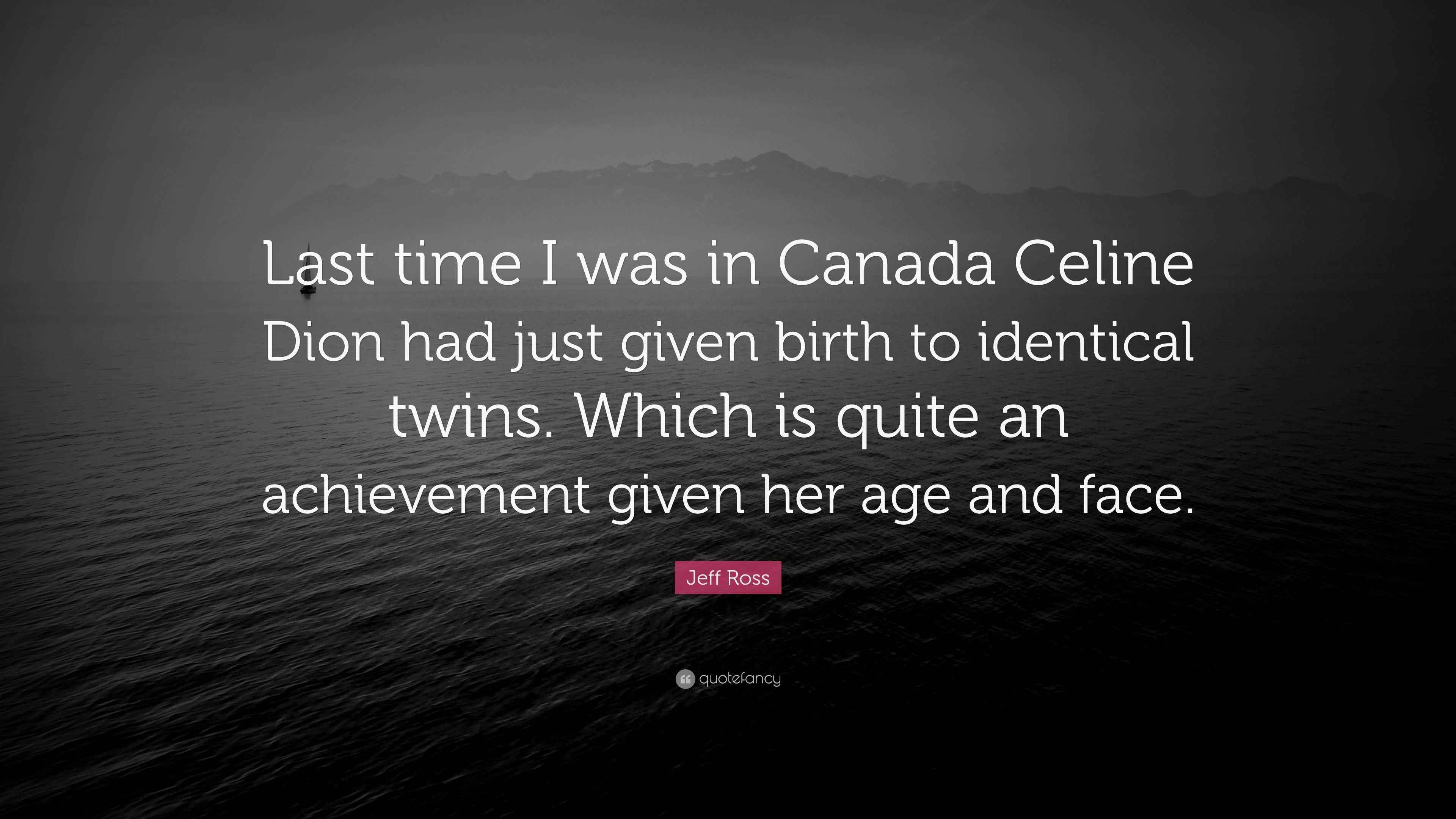 Jeff Ross Quote: “Last time I was in Canada Celine Dion had just given ...